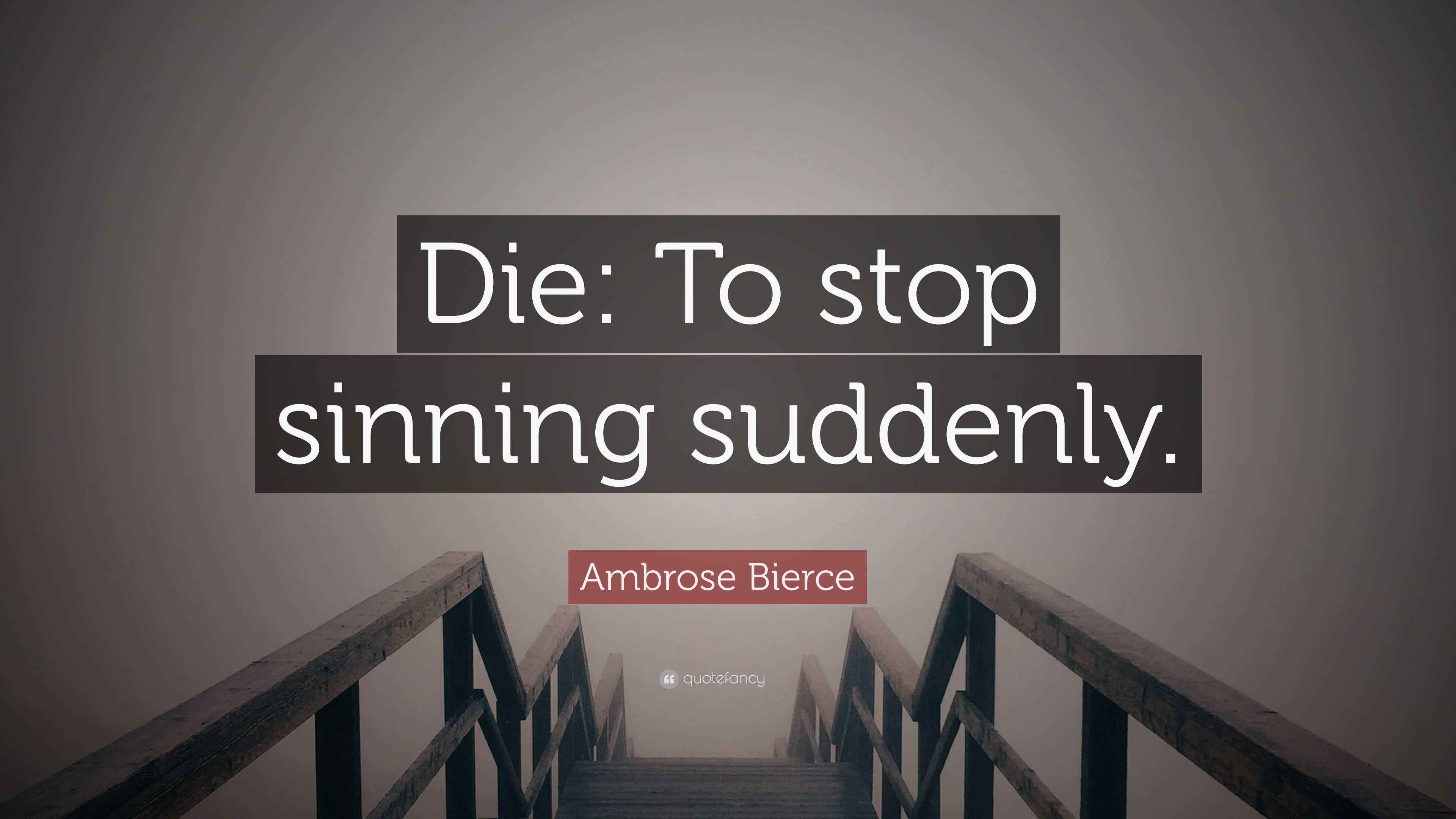 Ambrose Bierce Quote: “Die: To stop sinning suddenly.”