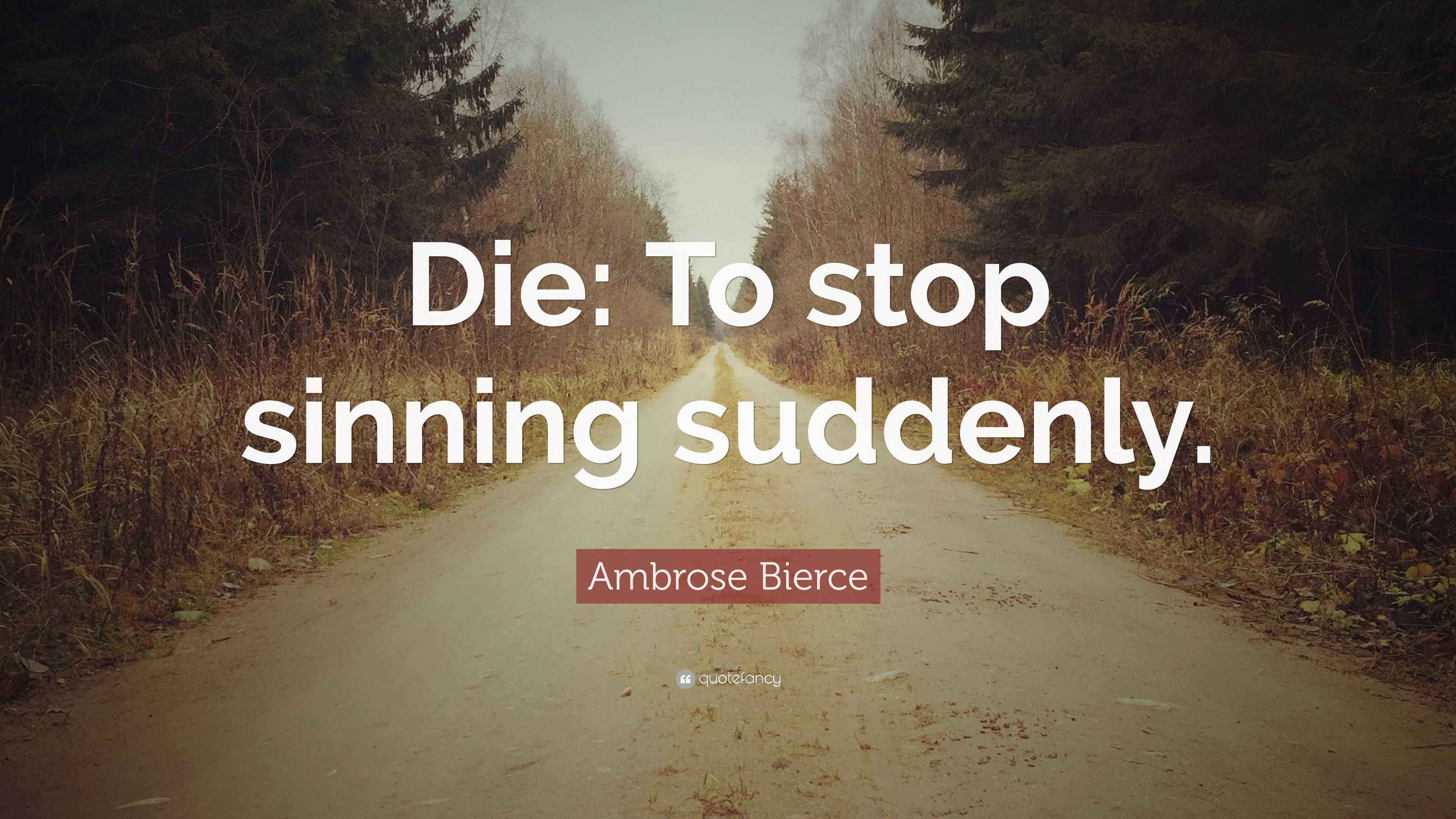 Ambrose Bierce Quote: “Die: To stop sinning suddenly.”