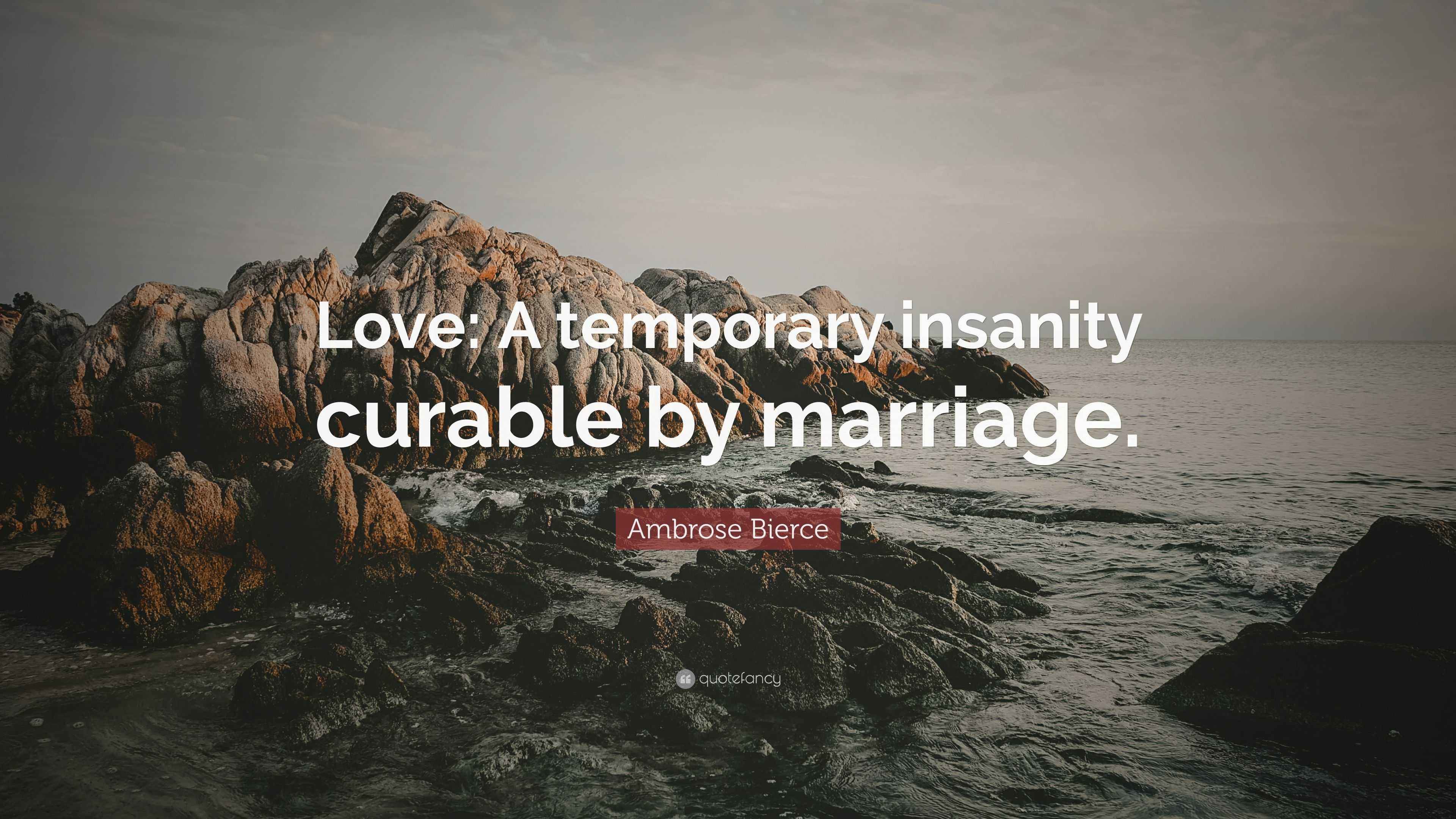 Ambrose Bierce Quote: “Love: A temporary insanity curable by marriage.”