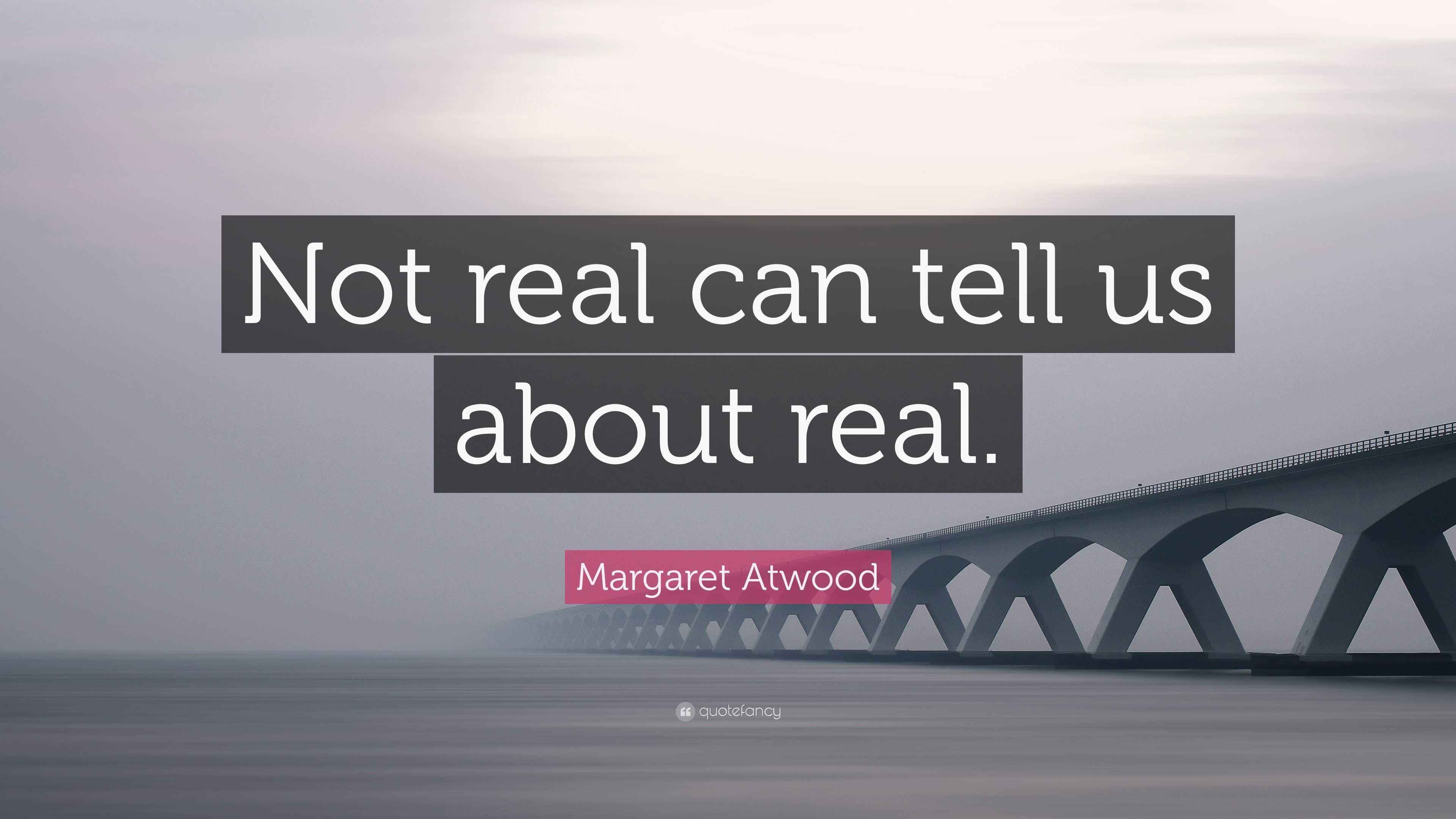 Margaret Atwood Quote: “Not real can tell us about real.”