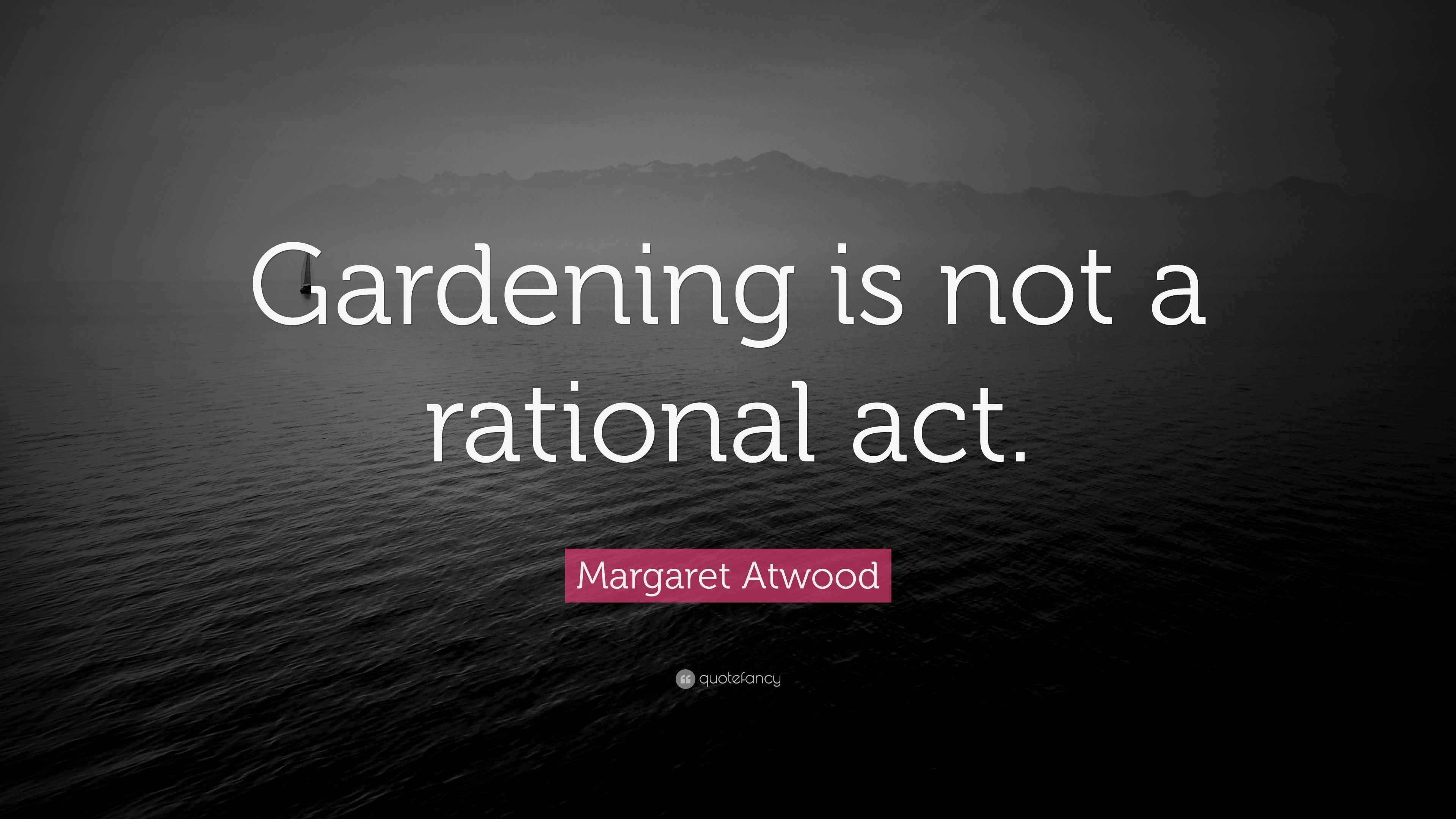 Margaret Atwood Quote: “Gardening is not a rational act.”