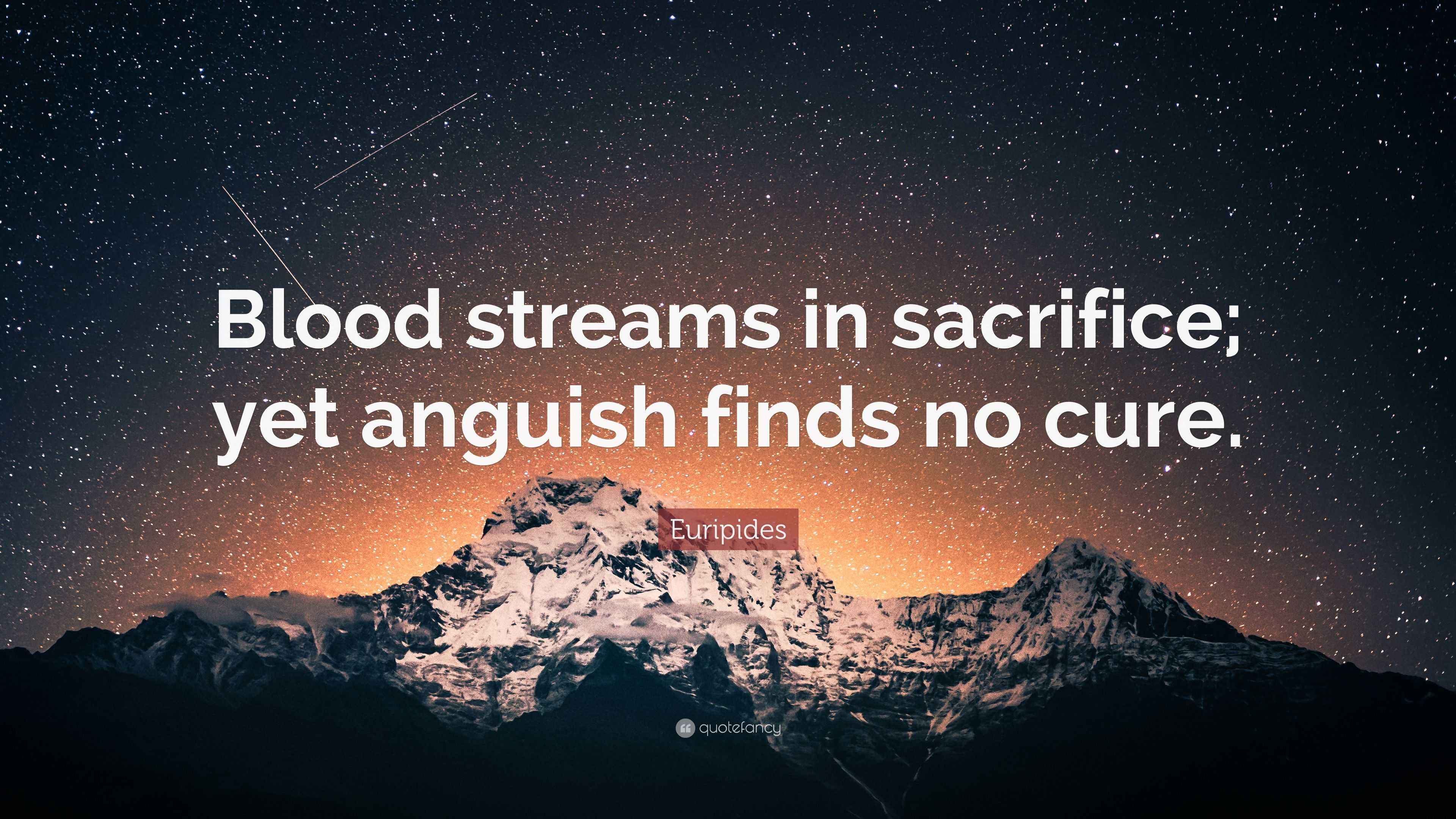 Euripides Quote: “Blood streams in sacrifice; yet anguish finds no cure.”
