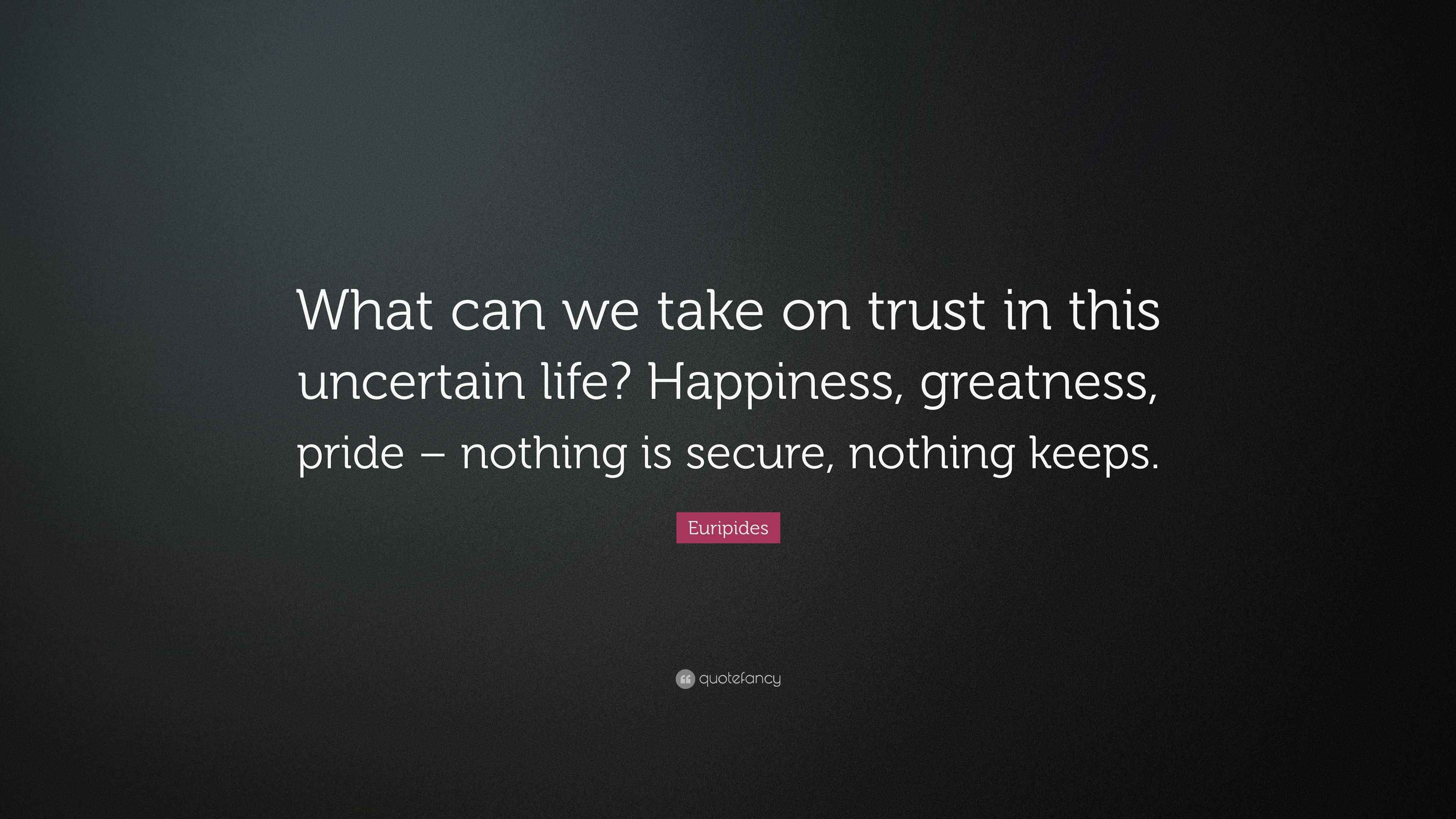 Euripides Quote: “What can we take on trust in this uncertain life ...