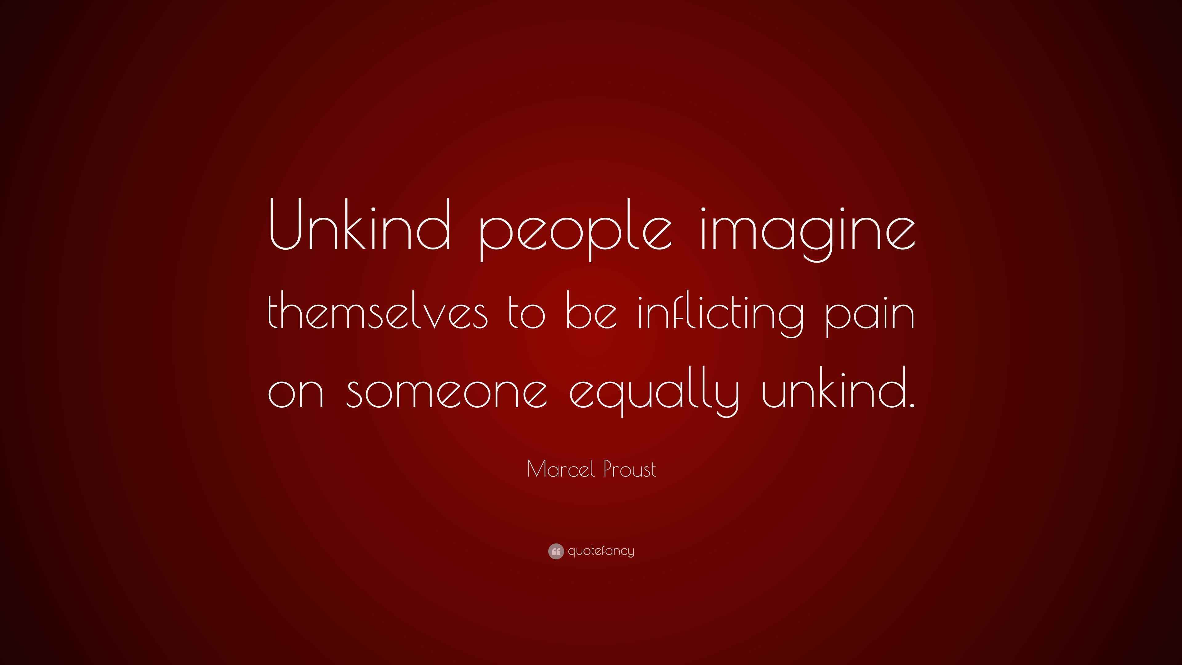 Marcel Proust Quote: “Unkind people imagine themselves to be inflicting ...