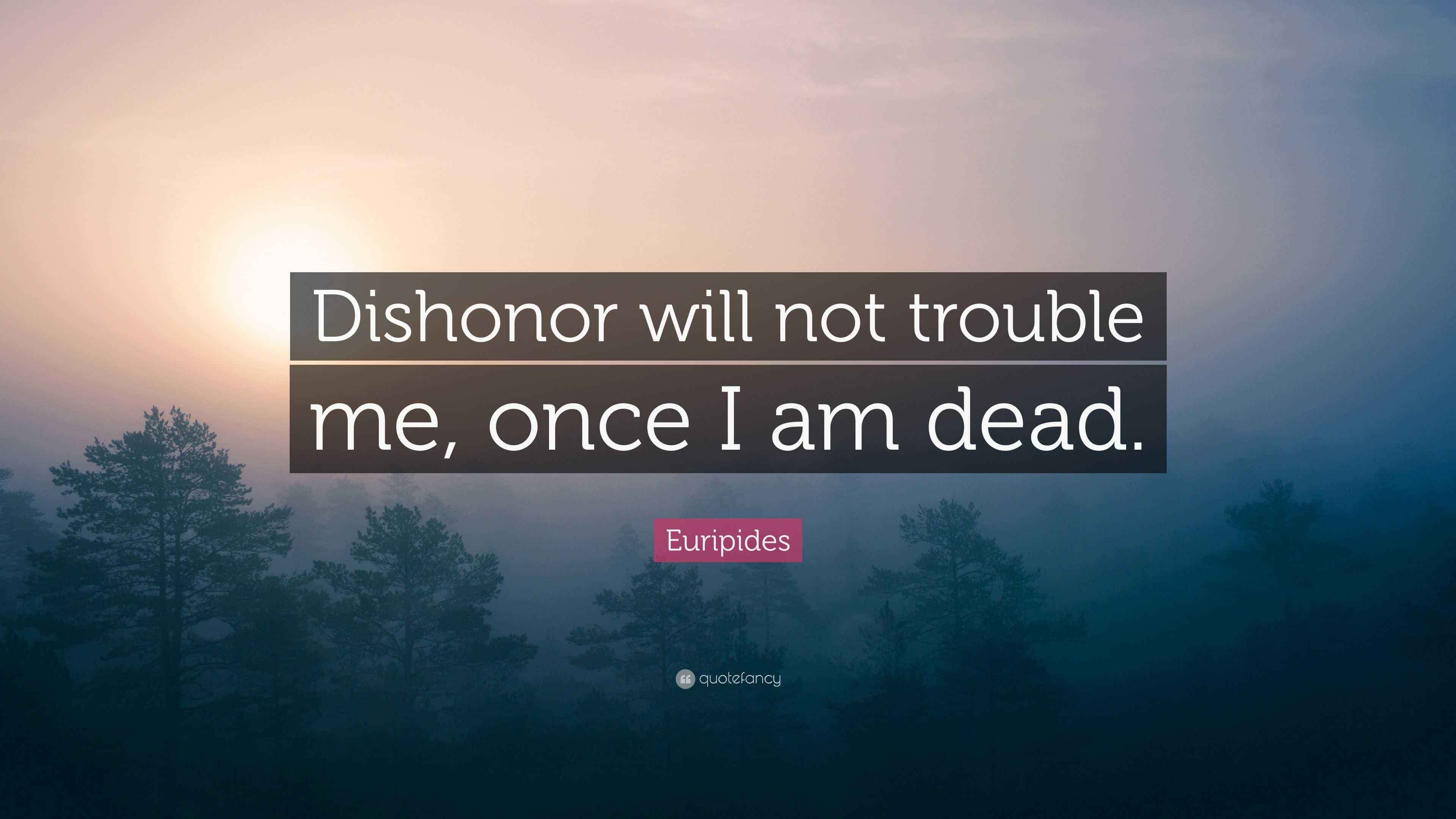 Euripides Quote: “Dishonor will not trouble me, once I am dead.”