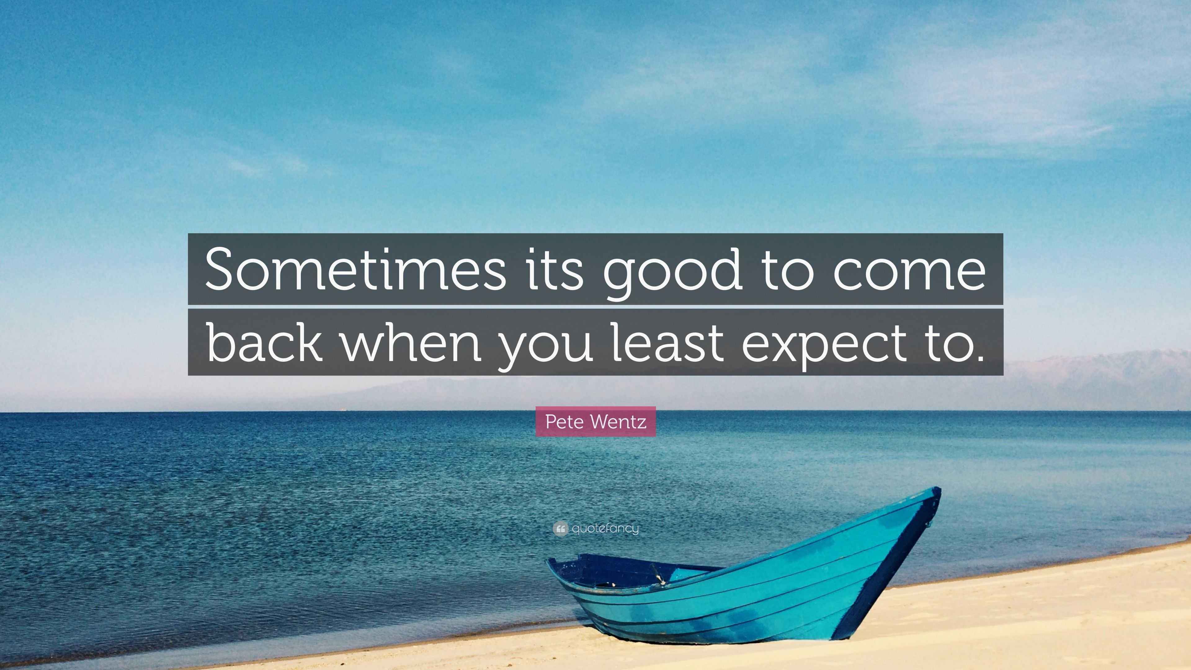 Pete Wentz Quote: “Sometimes its good to come back when you least ...