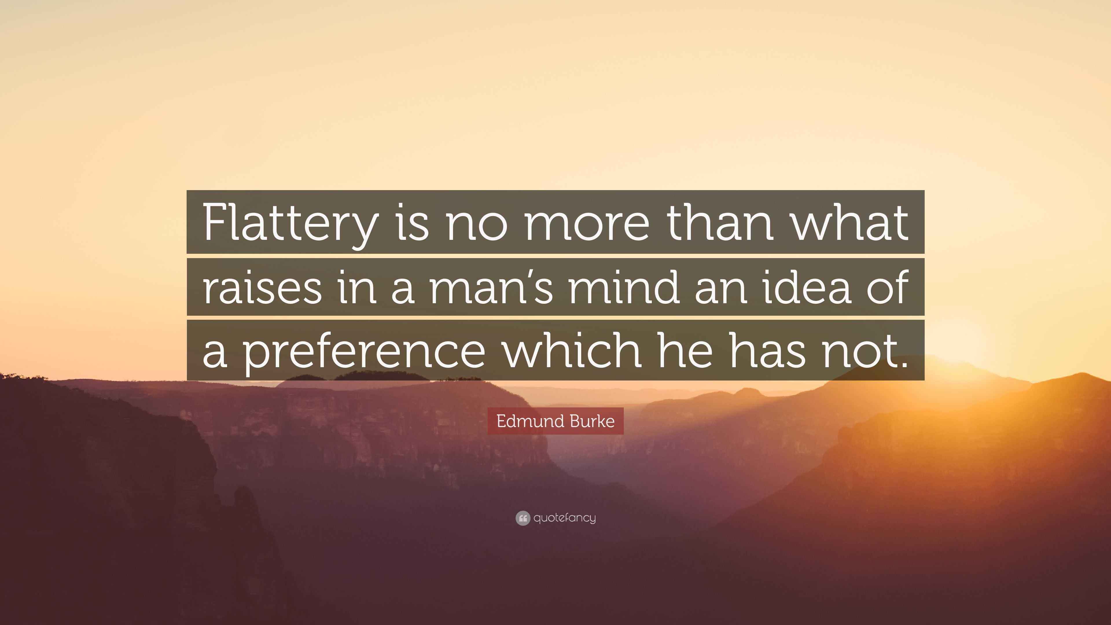 Edmund Burke Quote: “Flattery is no more than what raises in a man’s ...