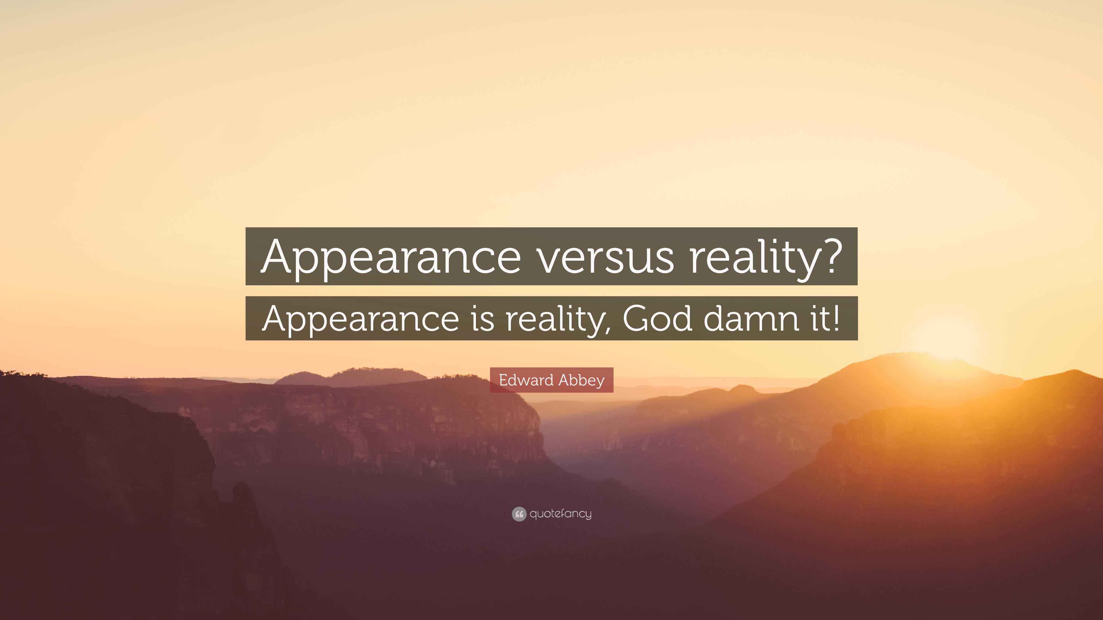 Edward Abbey Quote: “Appearance versus reality? Appearance is reality ...