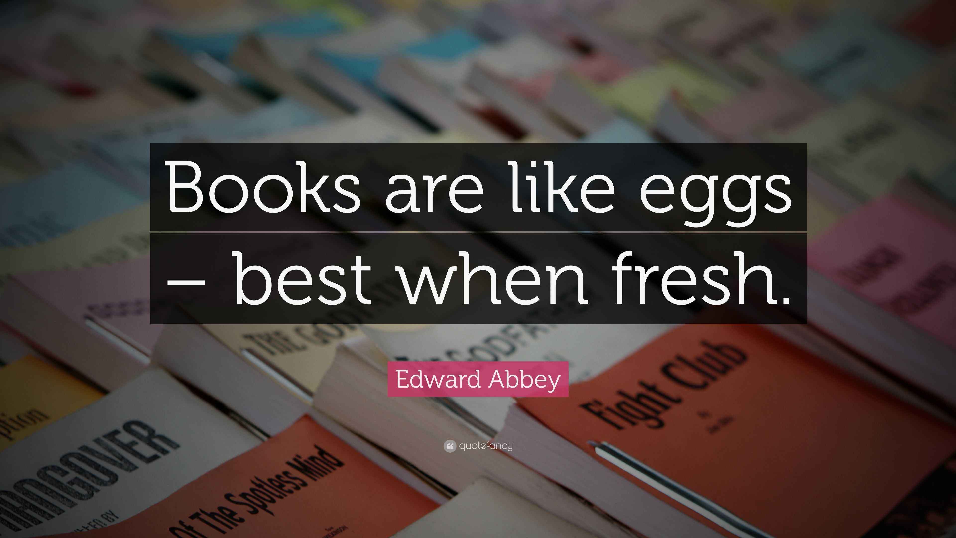 Edward Abbey Quote: “Books are like eggs – best when fresh.”