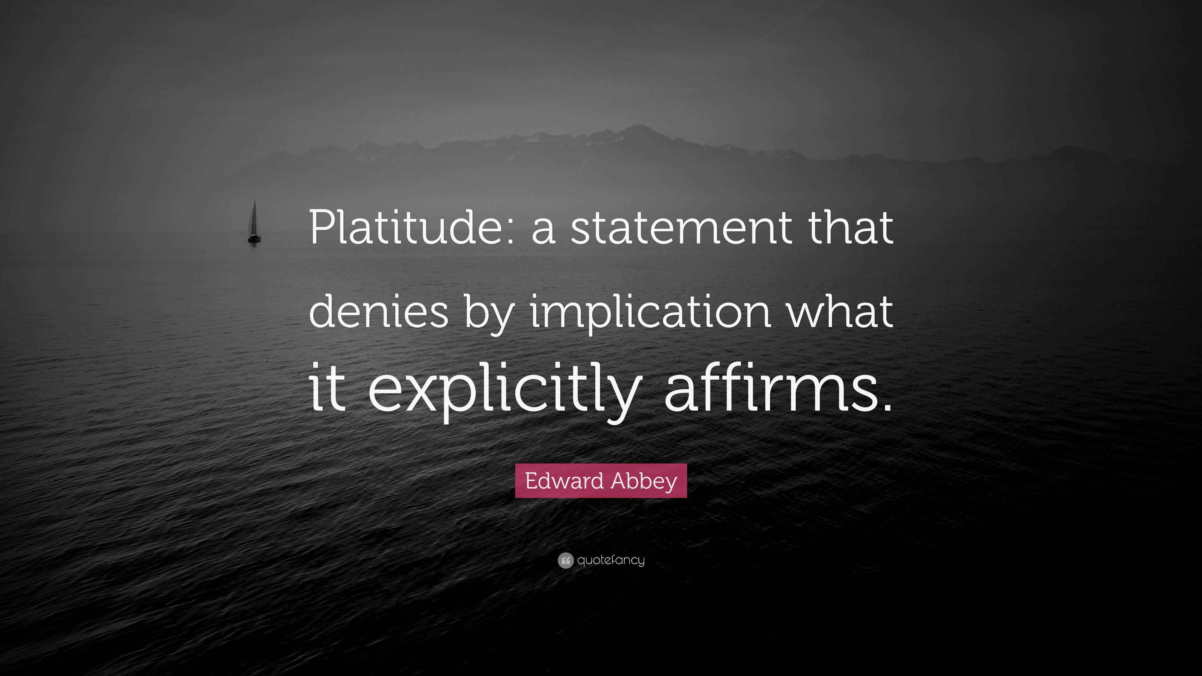 Edward Abbey Quote: “Platitude: a statement that denies by implication ...