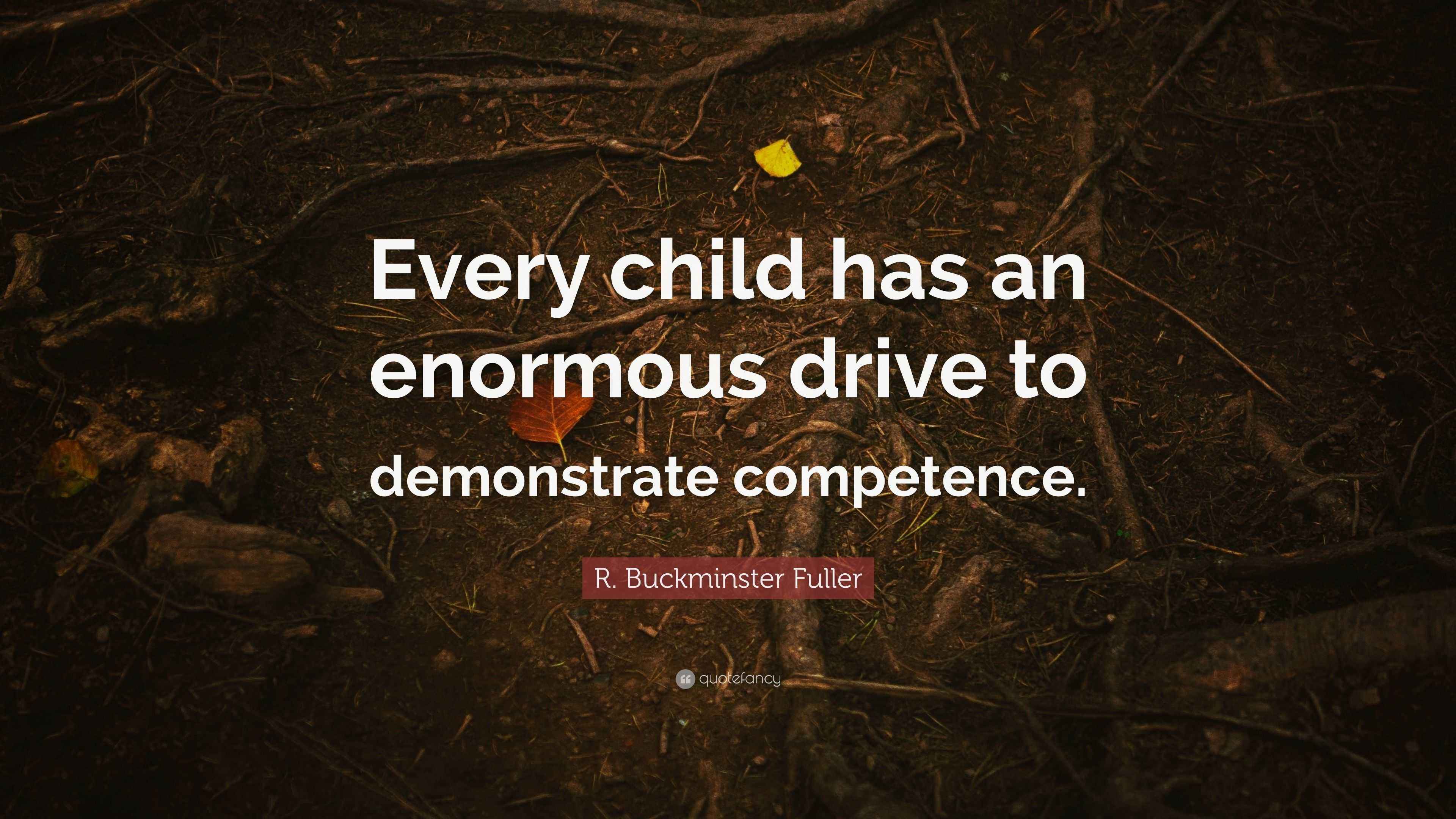 R. Buckminster Fuller Quote: “Every child has an enormous drive to ...