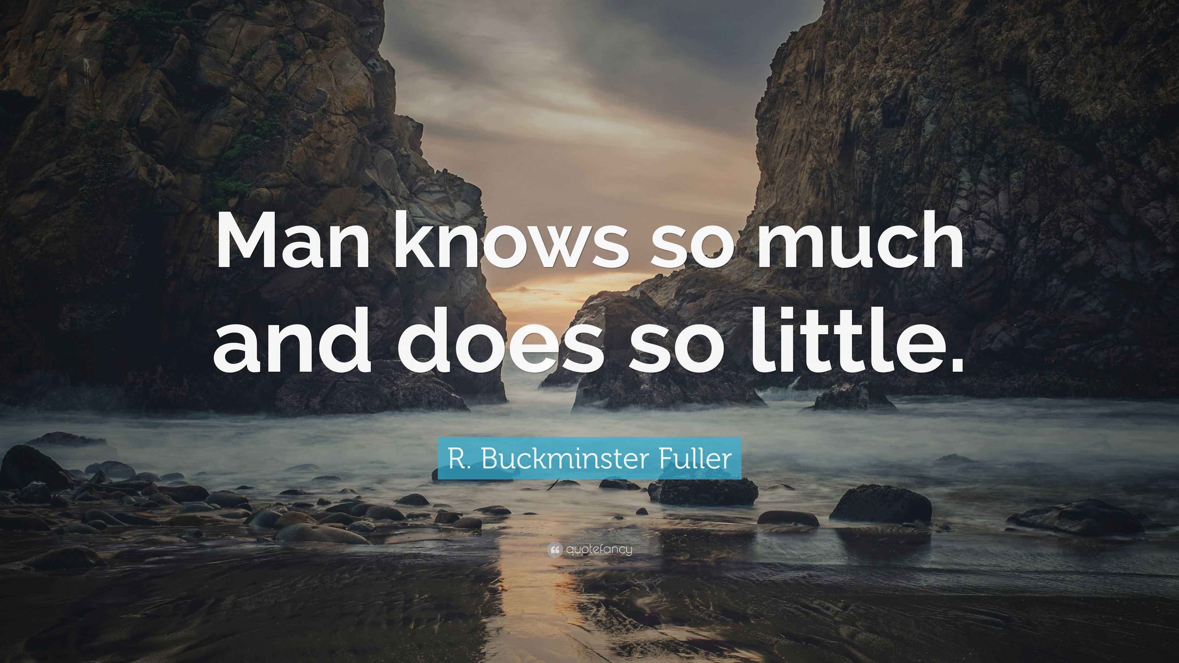 R. Buckminster Fuller Quote: “Man knows so much and does so little.”