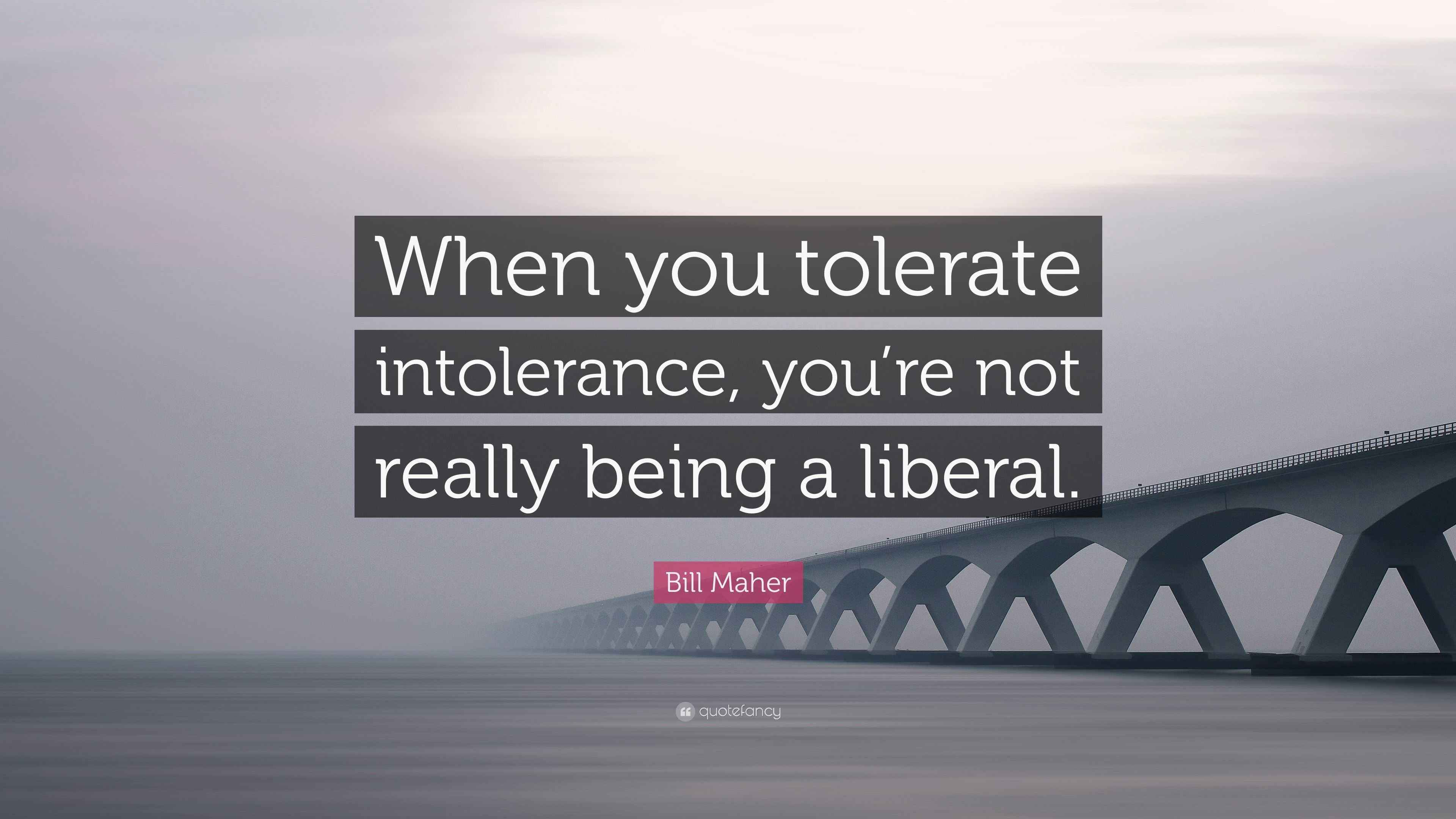 Bill Maher Quote: “When you tolerate intolerance, you’re not really ...