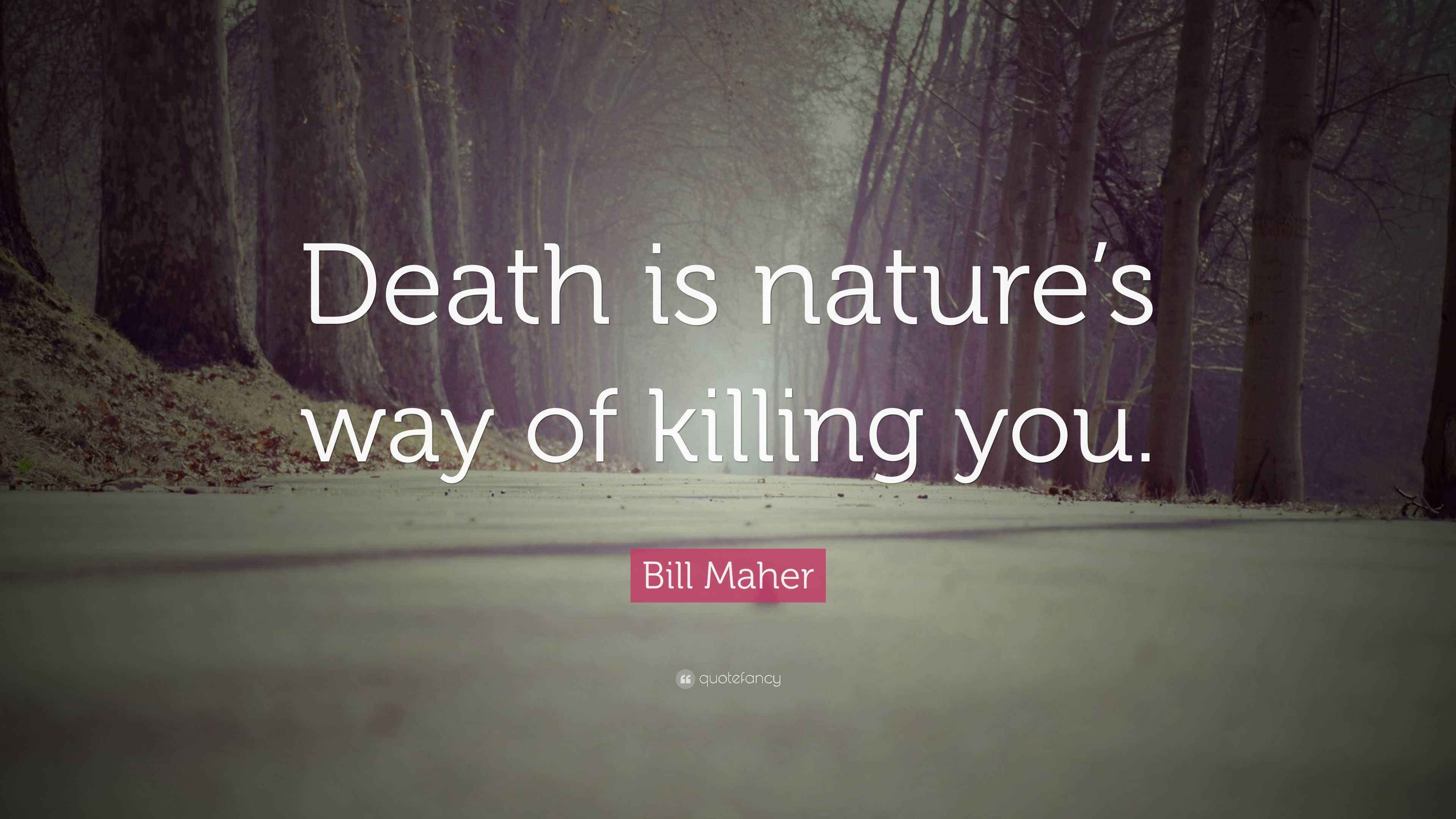 Bill Maher Quote: “Death is nature’s way of killing you.”
