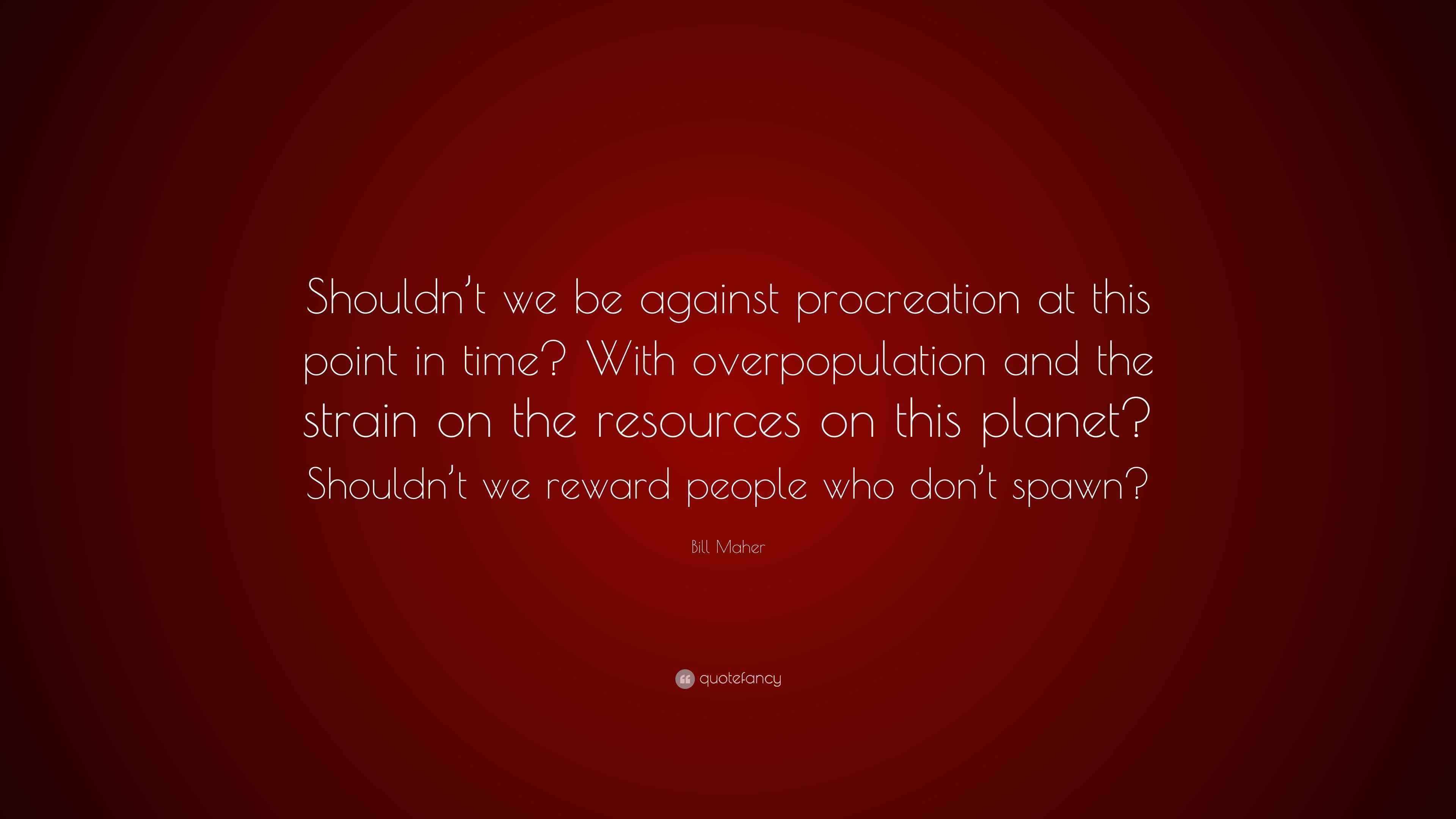 Bill Maher Quote: “Shouldn’t we be against procreation at this point in ...
