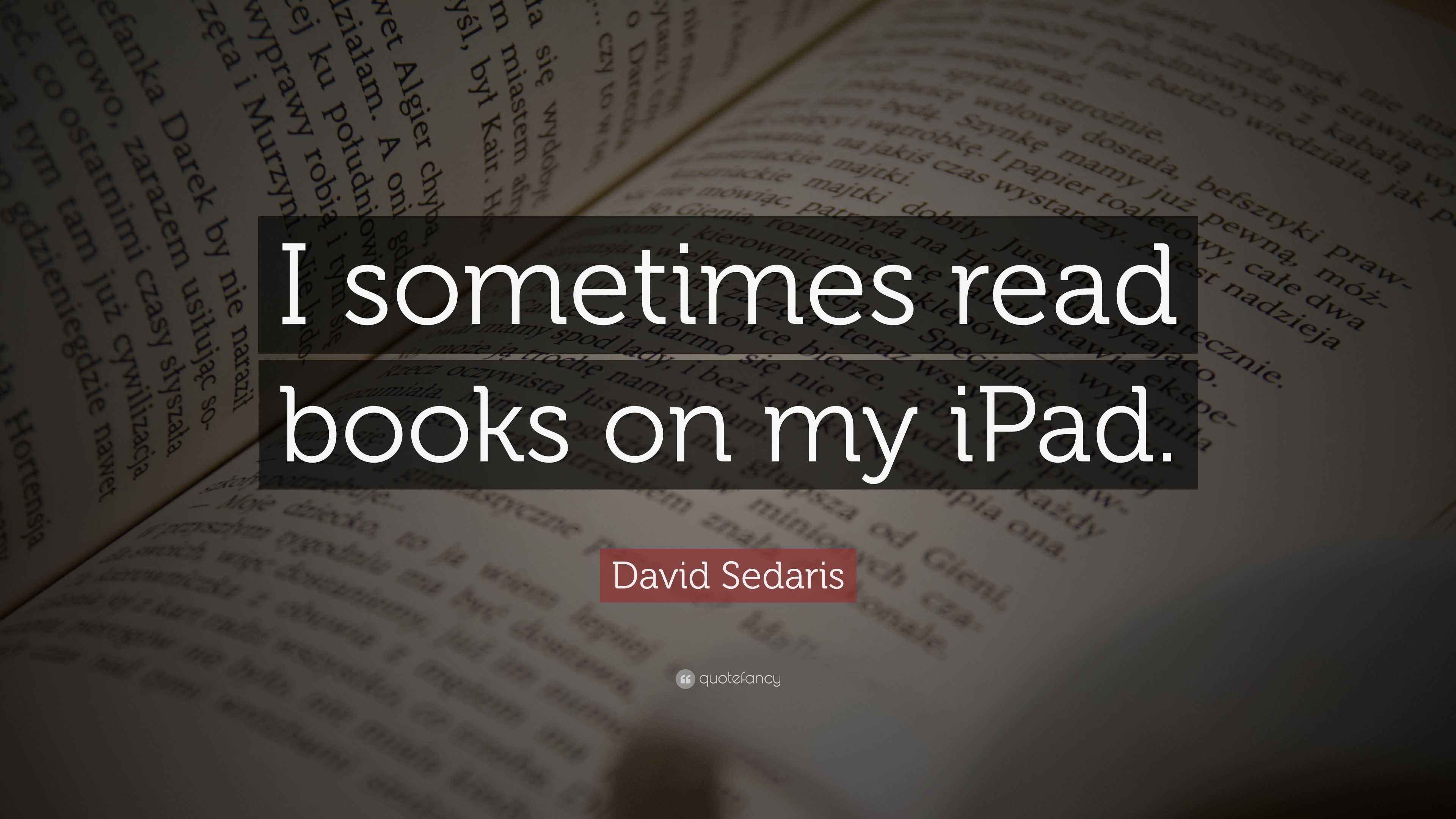 David Sedaris Quote: “I sometimes read books on my iPad.”