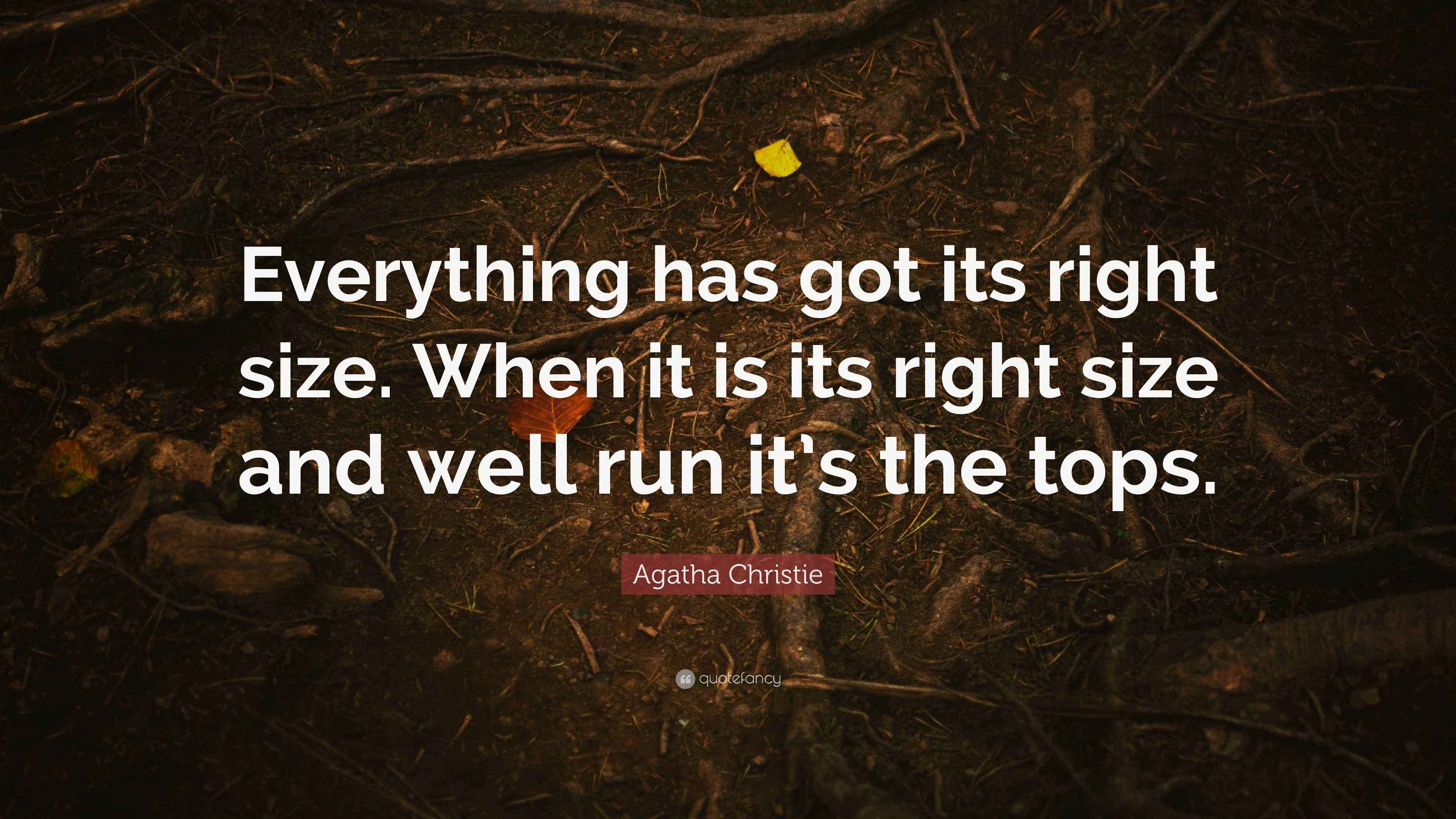 Agatha Christie Quote: “Everything has got its right size. When it is ...