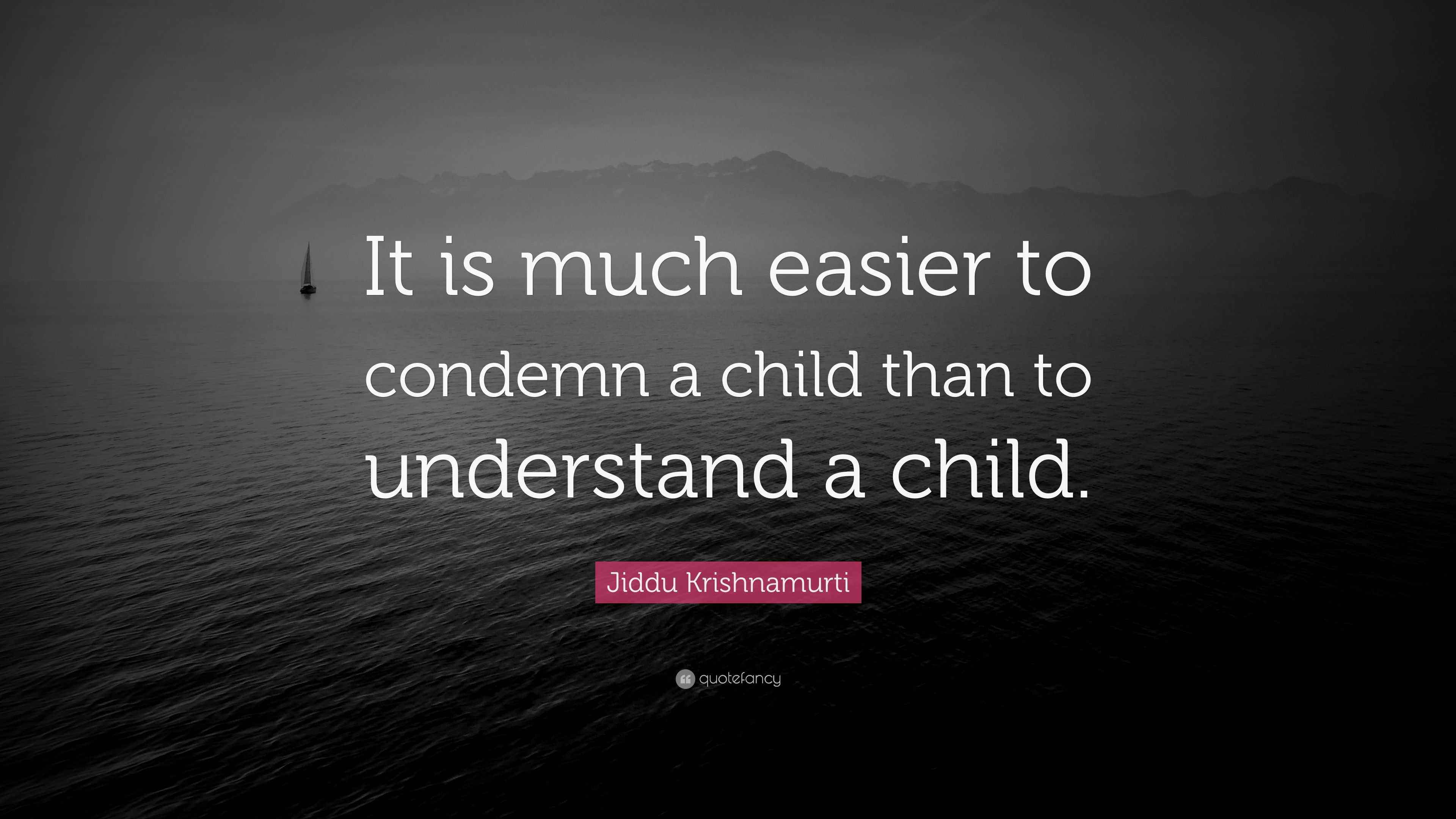 Jiddu Krishnamurti Quote: “It is much easier to condemn a child than to ...