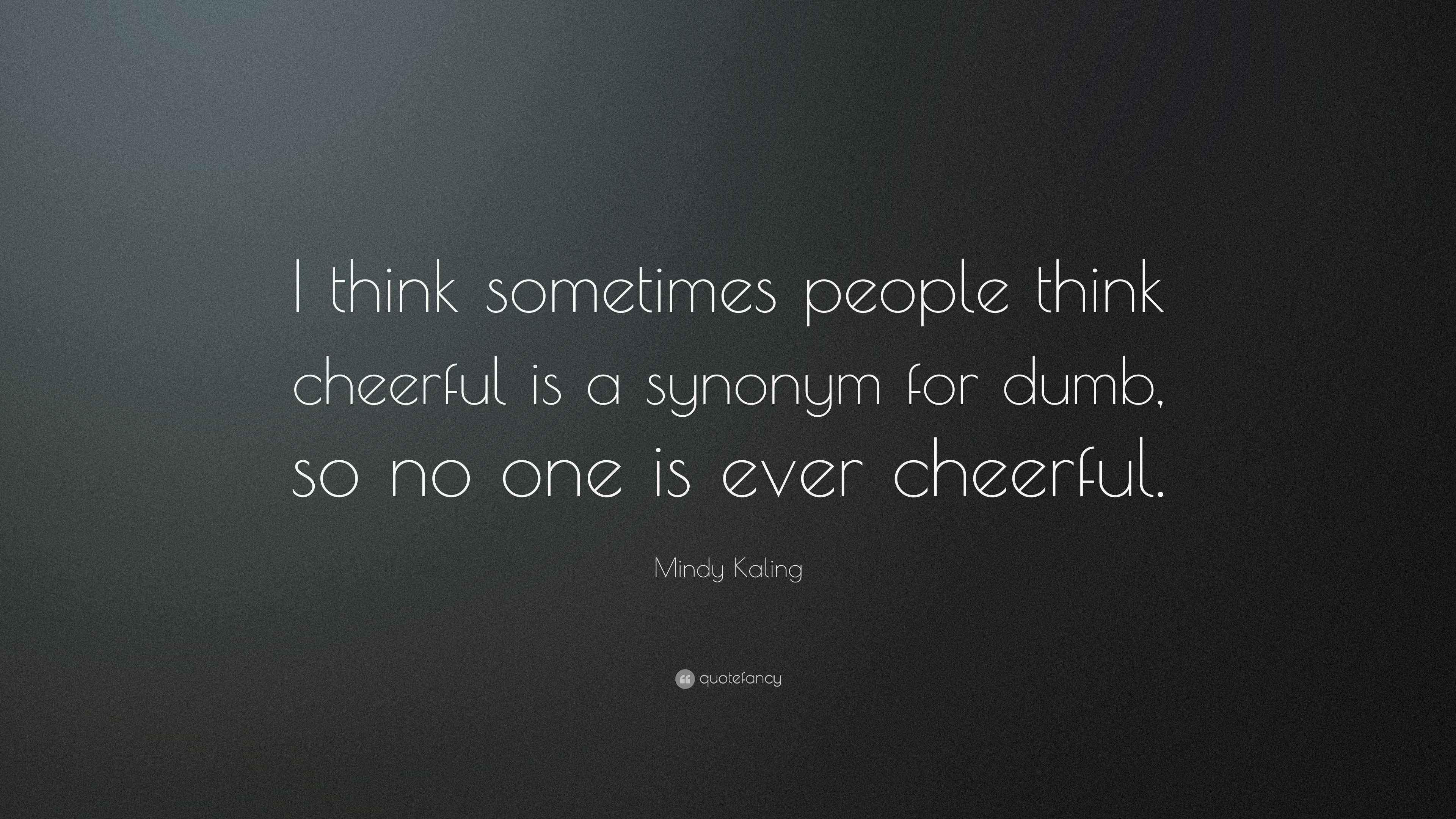 Mindy Kaling Quote: “I think sometimes people think cheerful is a ...