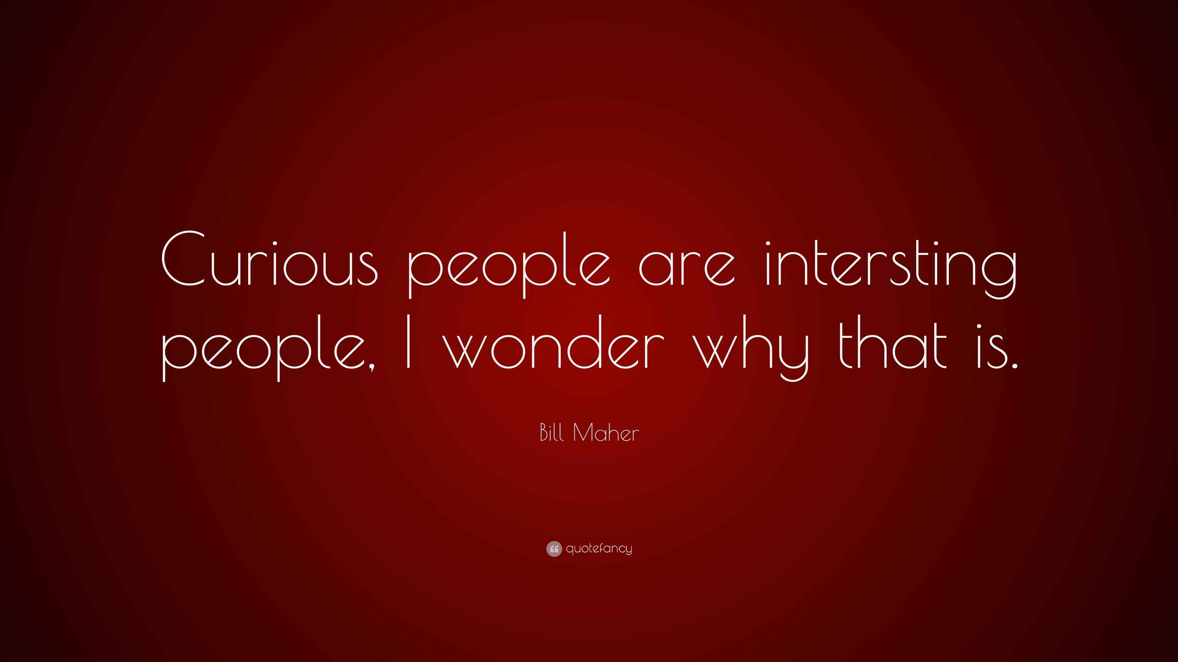 Bill Maher Quote: “Curious people are intersting people, I wonder why ...