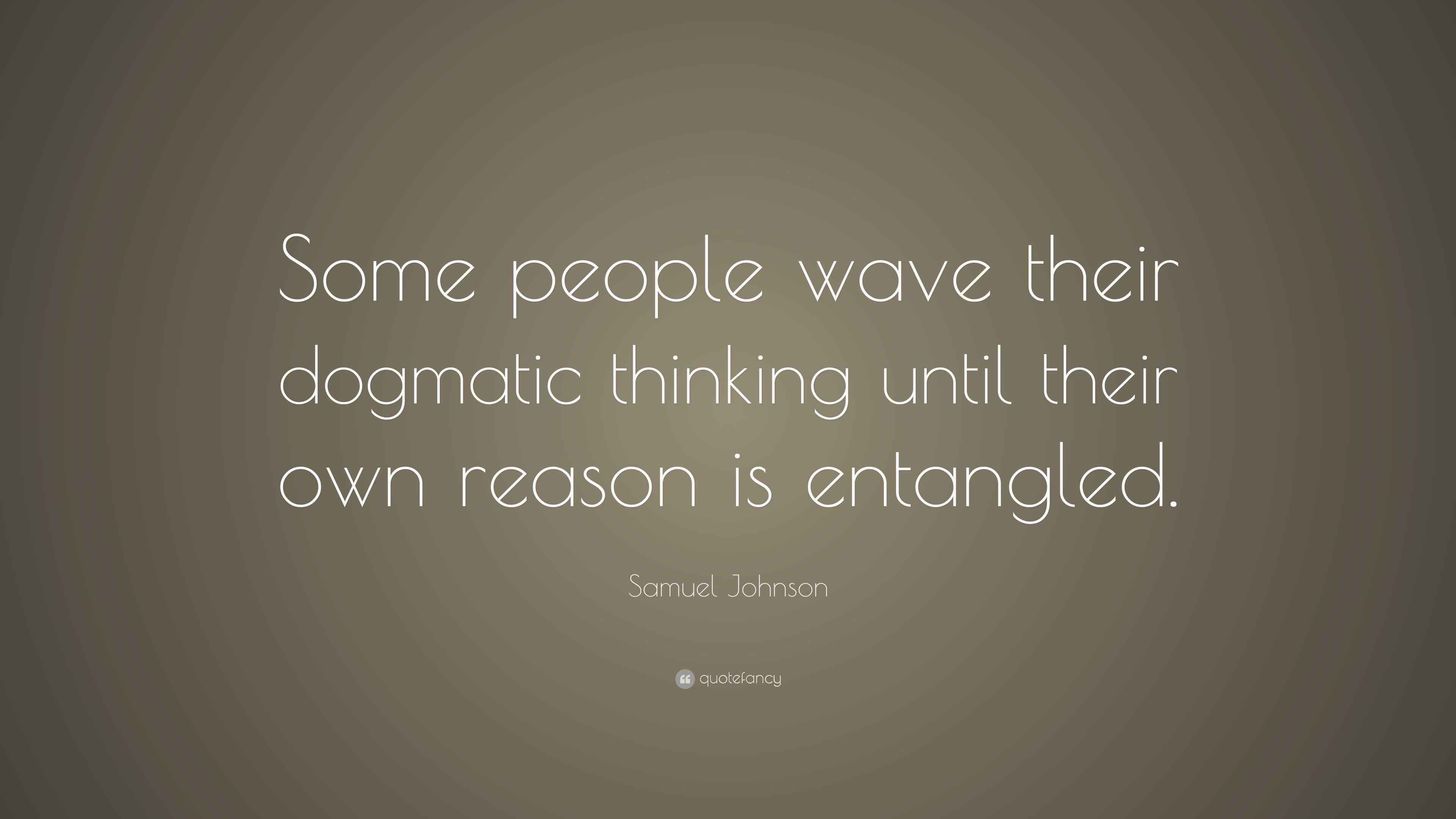 Samuel Johnson Quote: “Some people wave their dogmatic thinking until ...