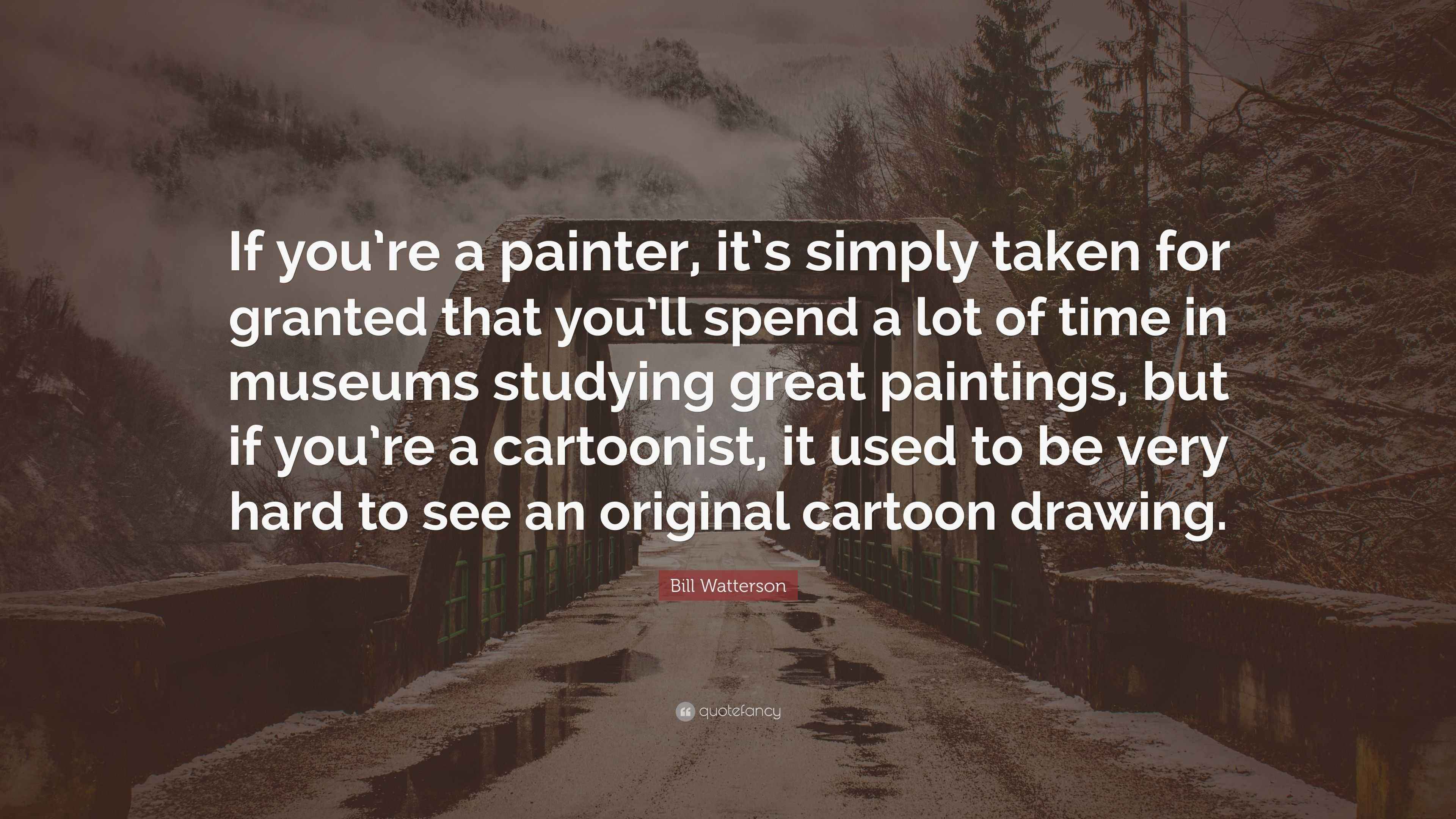 Bill Watterson Quote: “If you’re a painter, it’s simply taken for ...