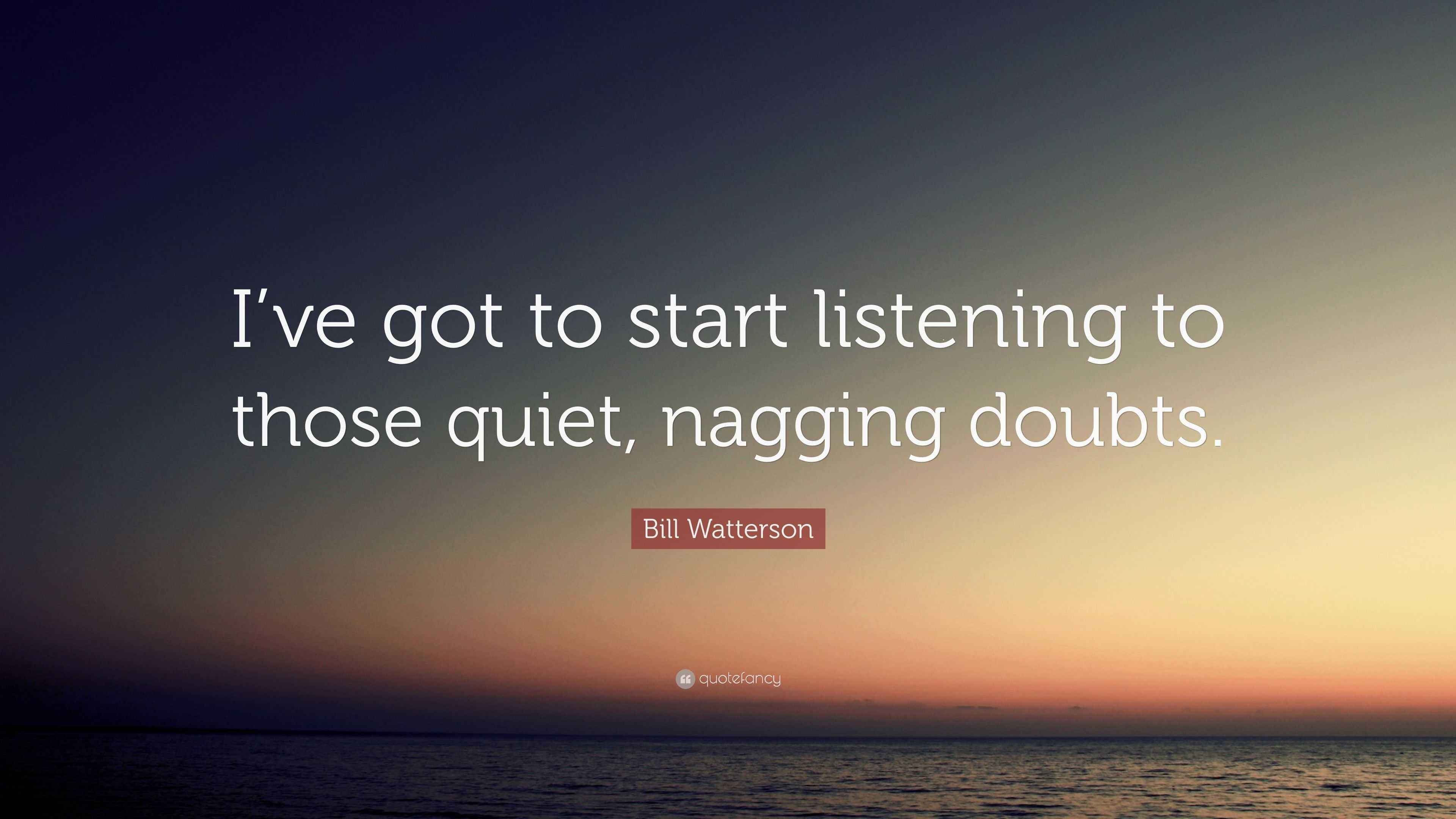 Bill Watterson Quote: “I’ve got to start listening to those quiet ...