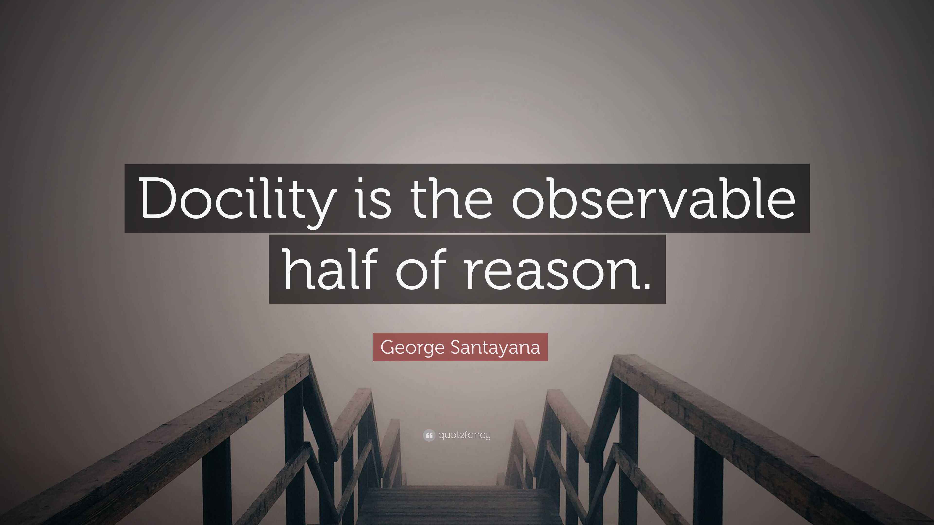 George Santayana Quote: “Docility is the observable half of reason.”