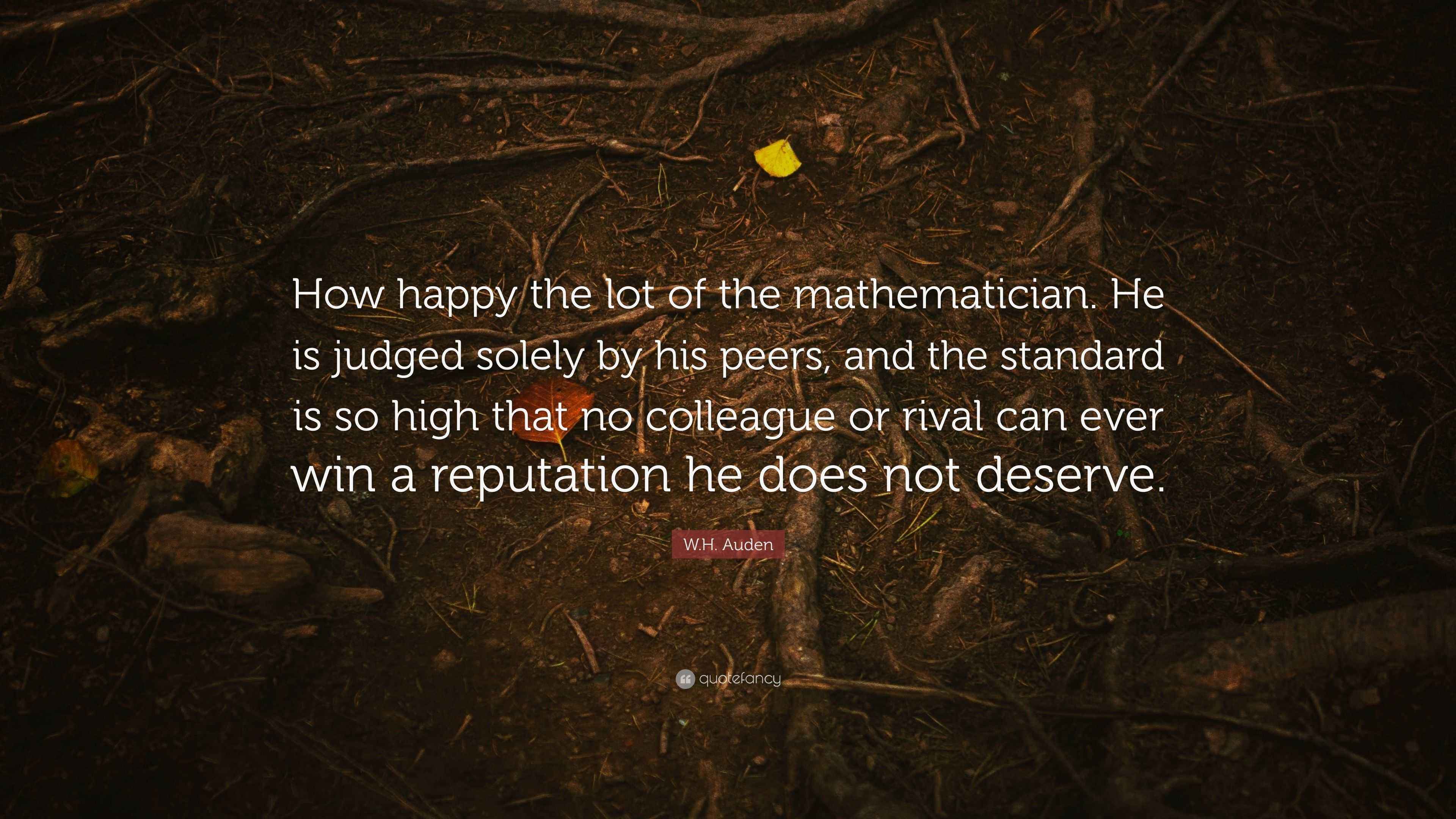 W.H. Auden Quote: “How happy the lot of the mathematician. He is judged ...