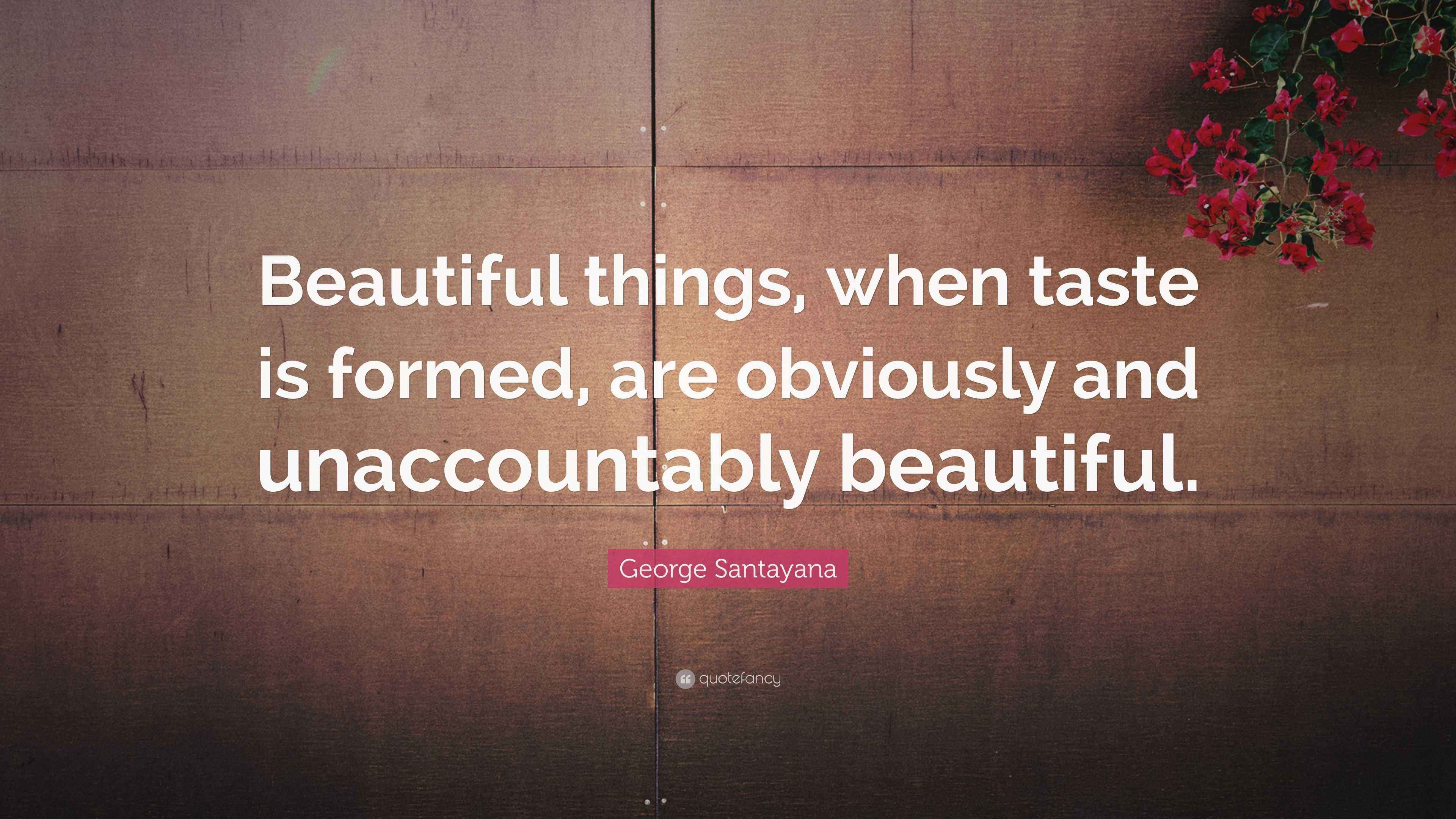 George Santayana Quote: “Beautiful things, when taste is formed, are ...