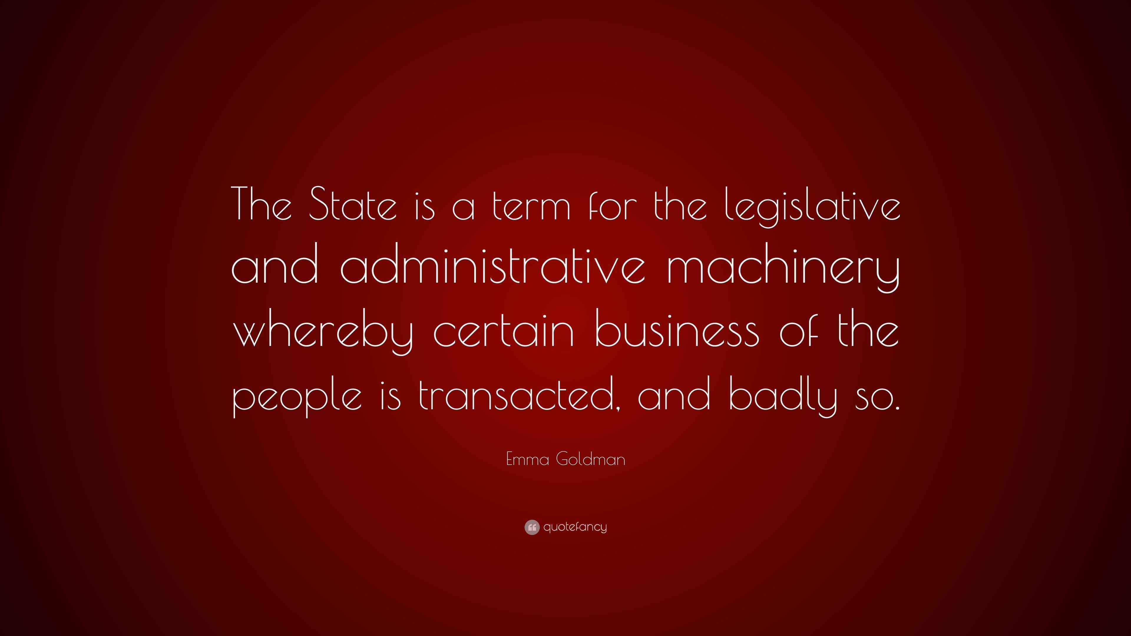 Emma Goldman Quote: “The State is a term for the legislative and ...