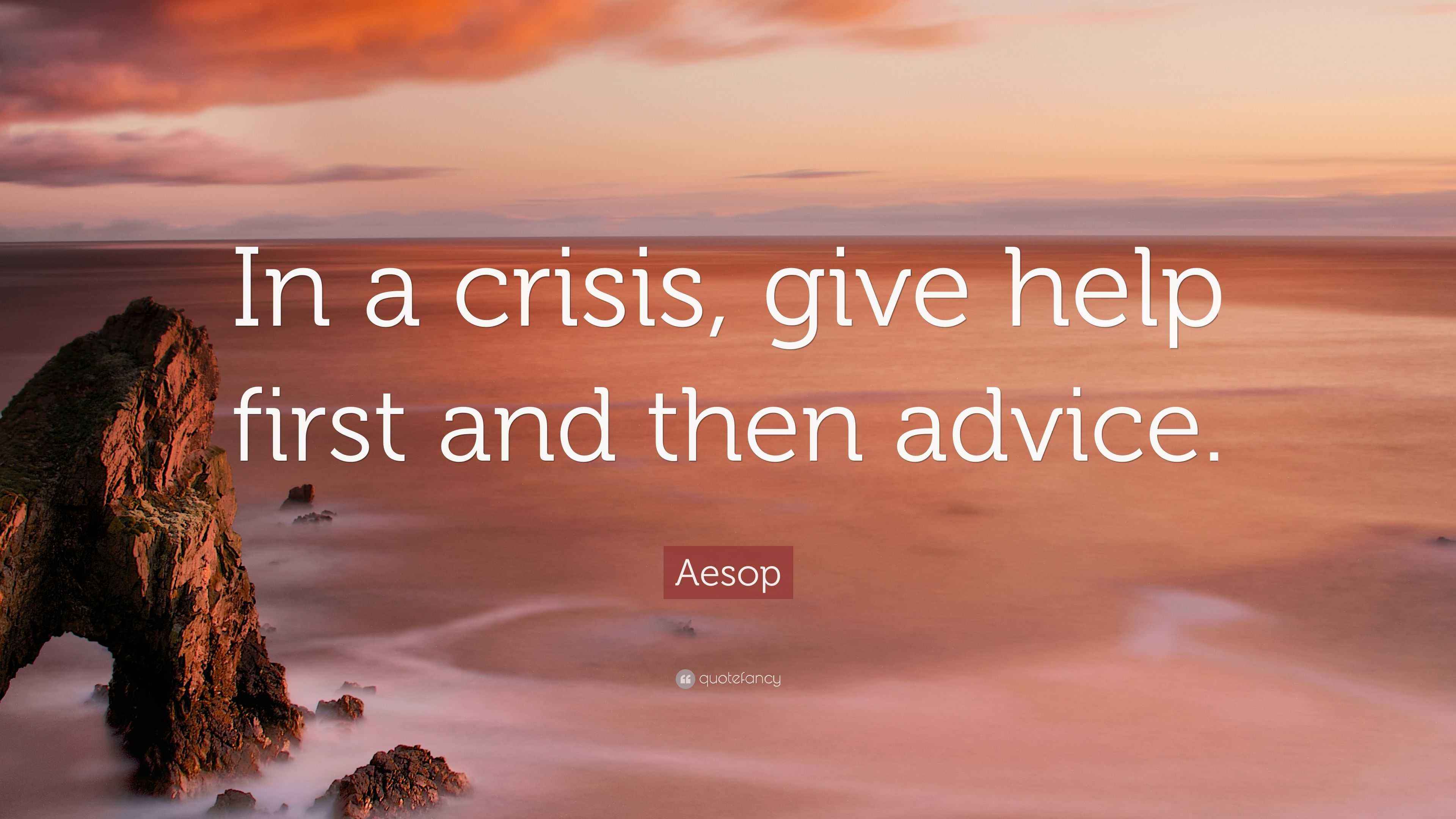Aesop Quote: “In a crisis, give help first and then advice.”