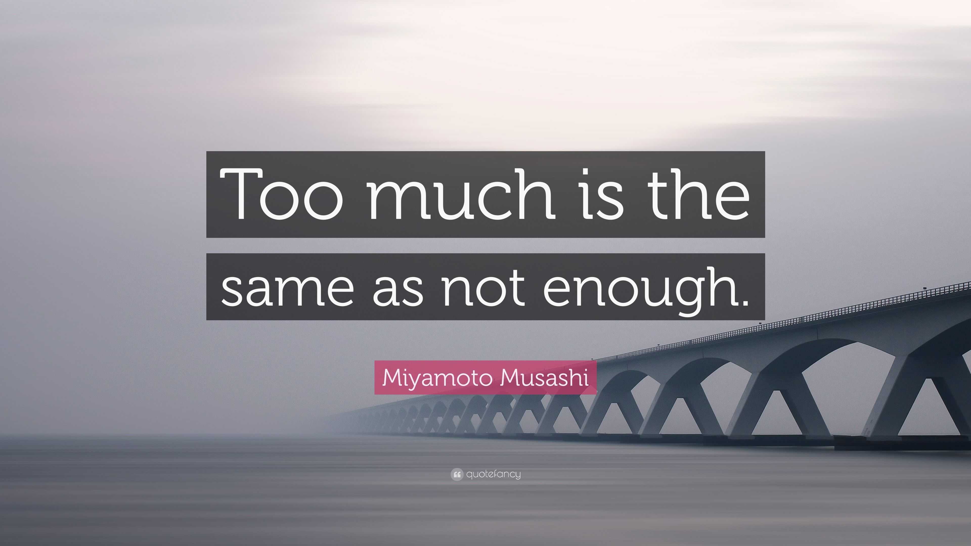 Miyamoto Musashi Quote: “Too much is the same as not enough.”