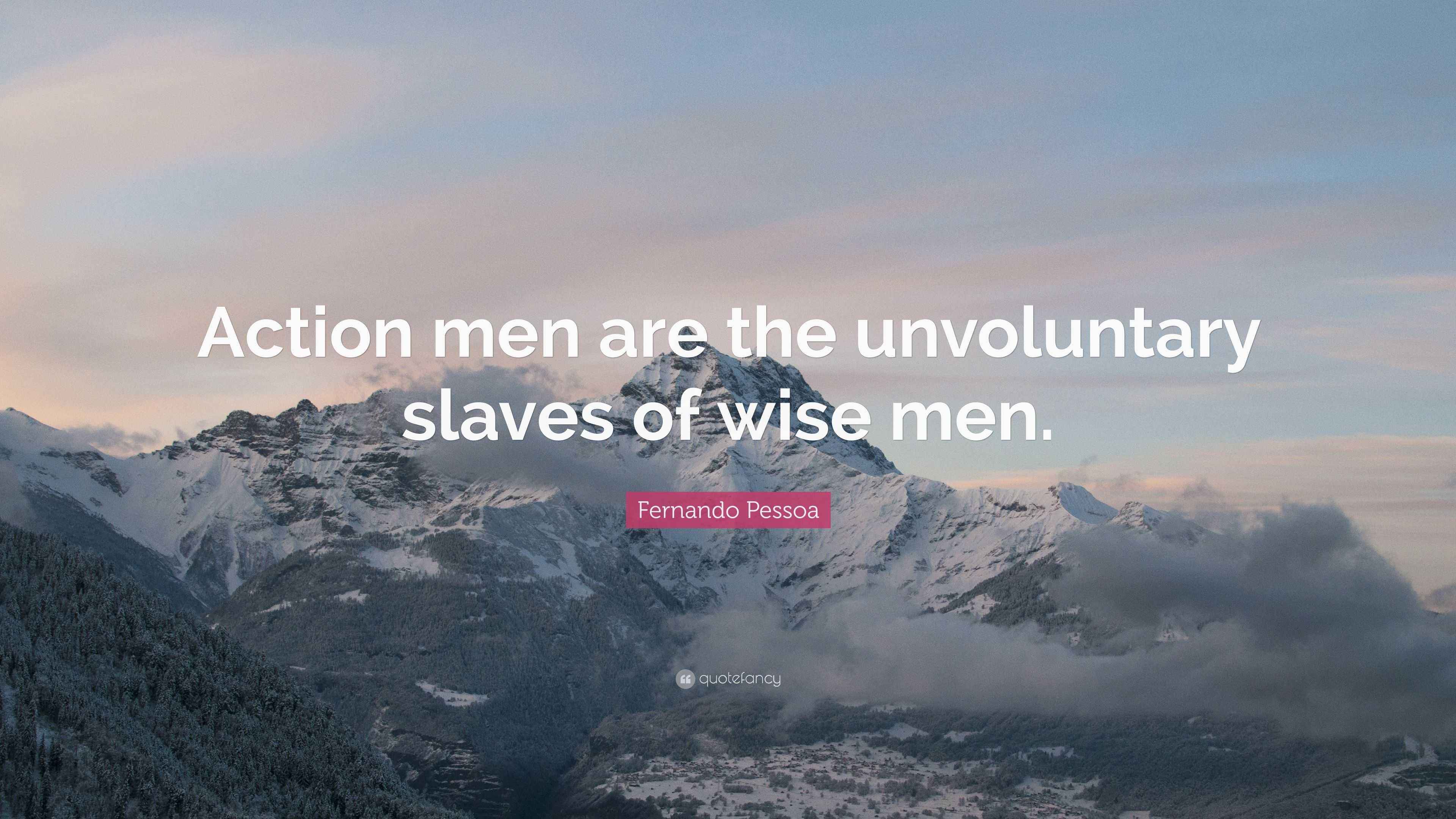 Fernando Pessoa Quote: “Action men are the unvoluntary slaves of wise men.”