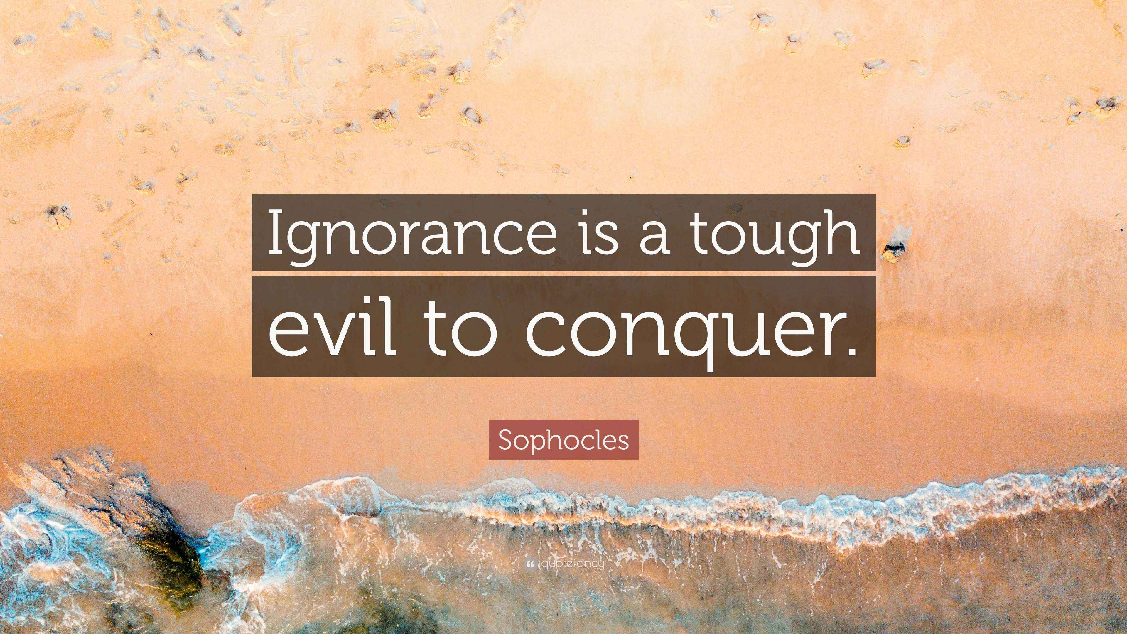 Sophocles Quote: “Ignorance is a tough evil to conquer.”