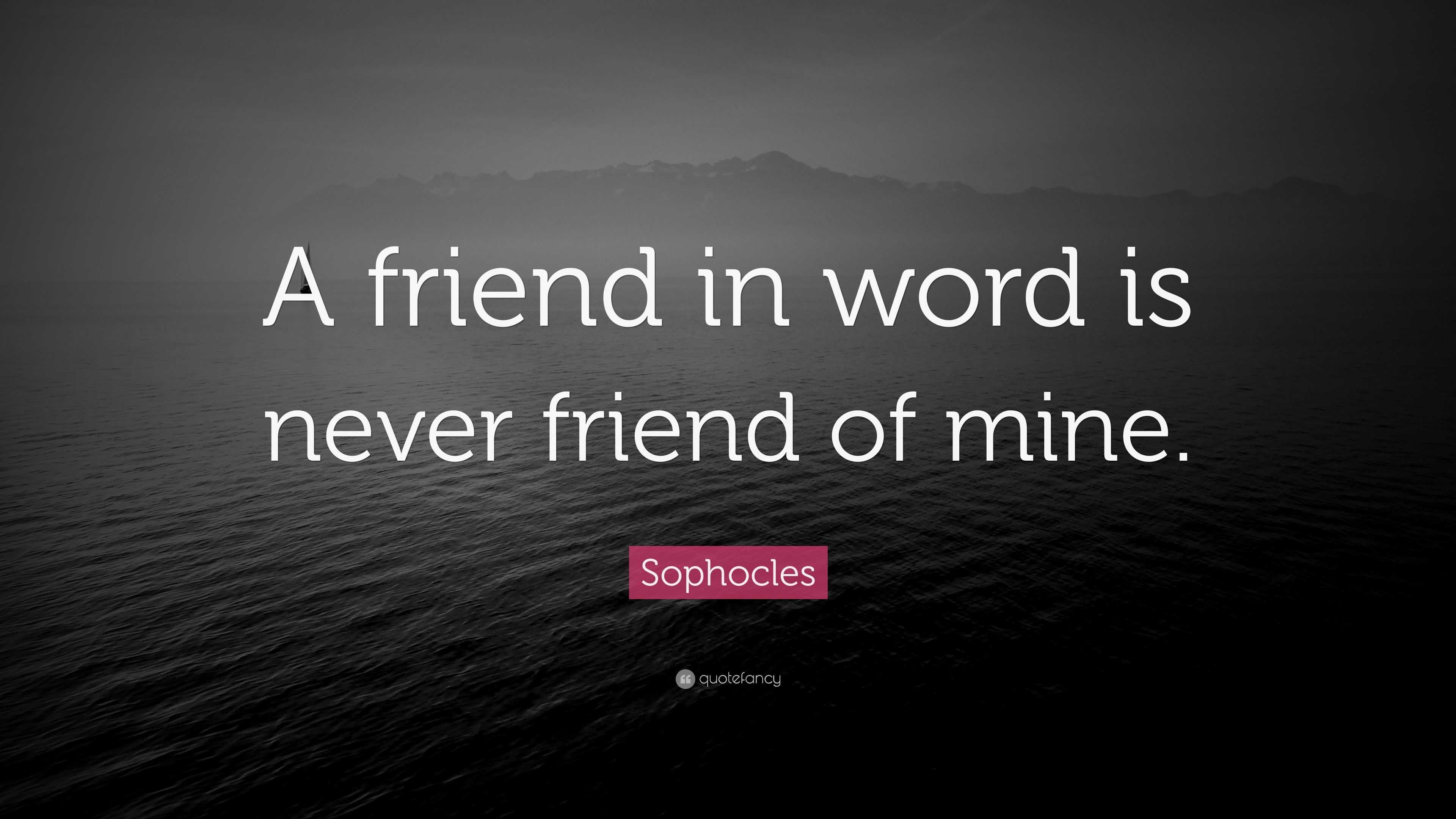 Sophocles Quote: “A friend in word is never friend of mine.”