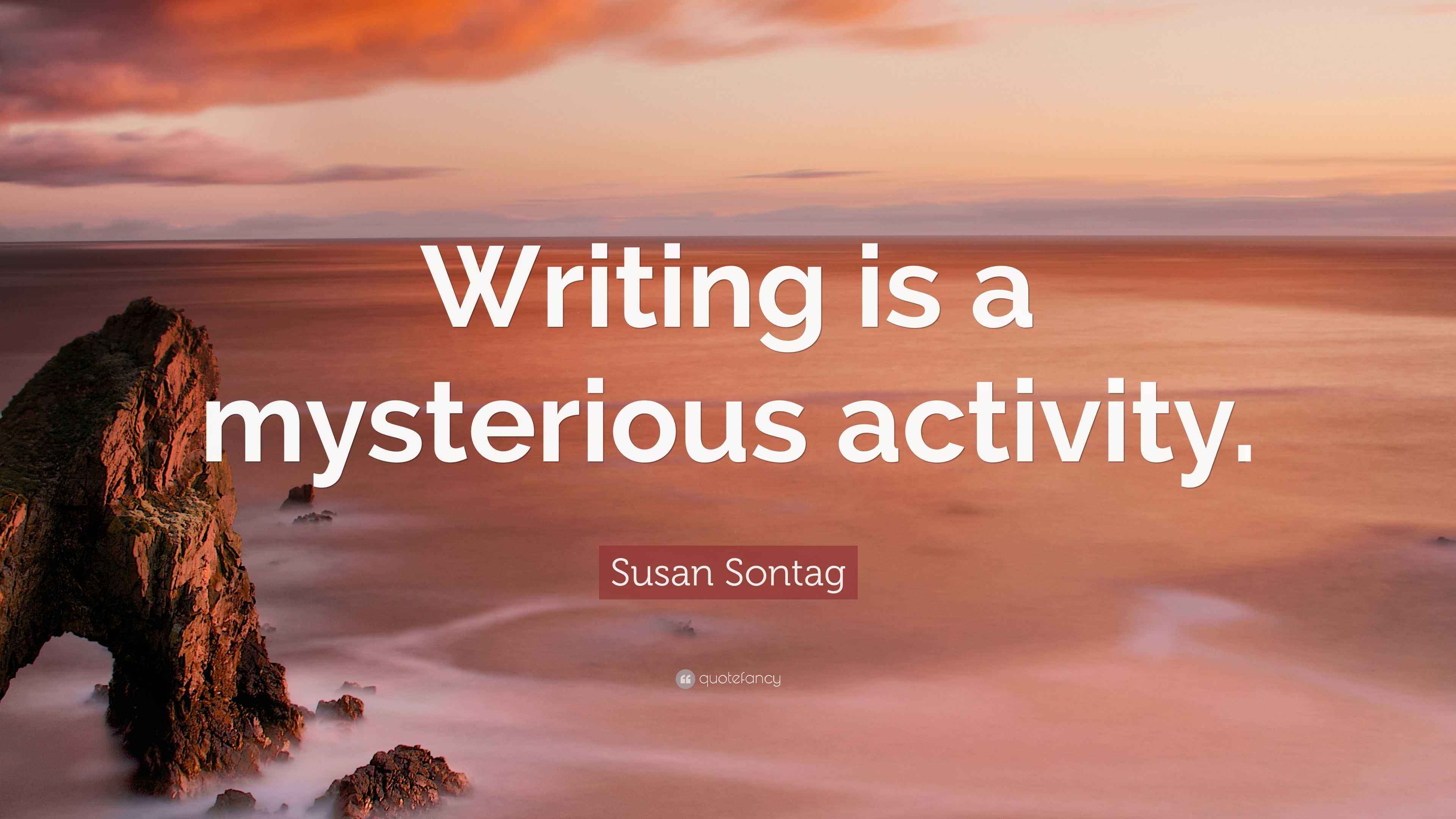 Susan Sontag Quote: “Writing is a mysterious activity.”