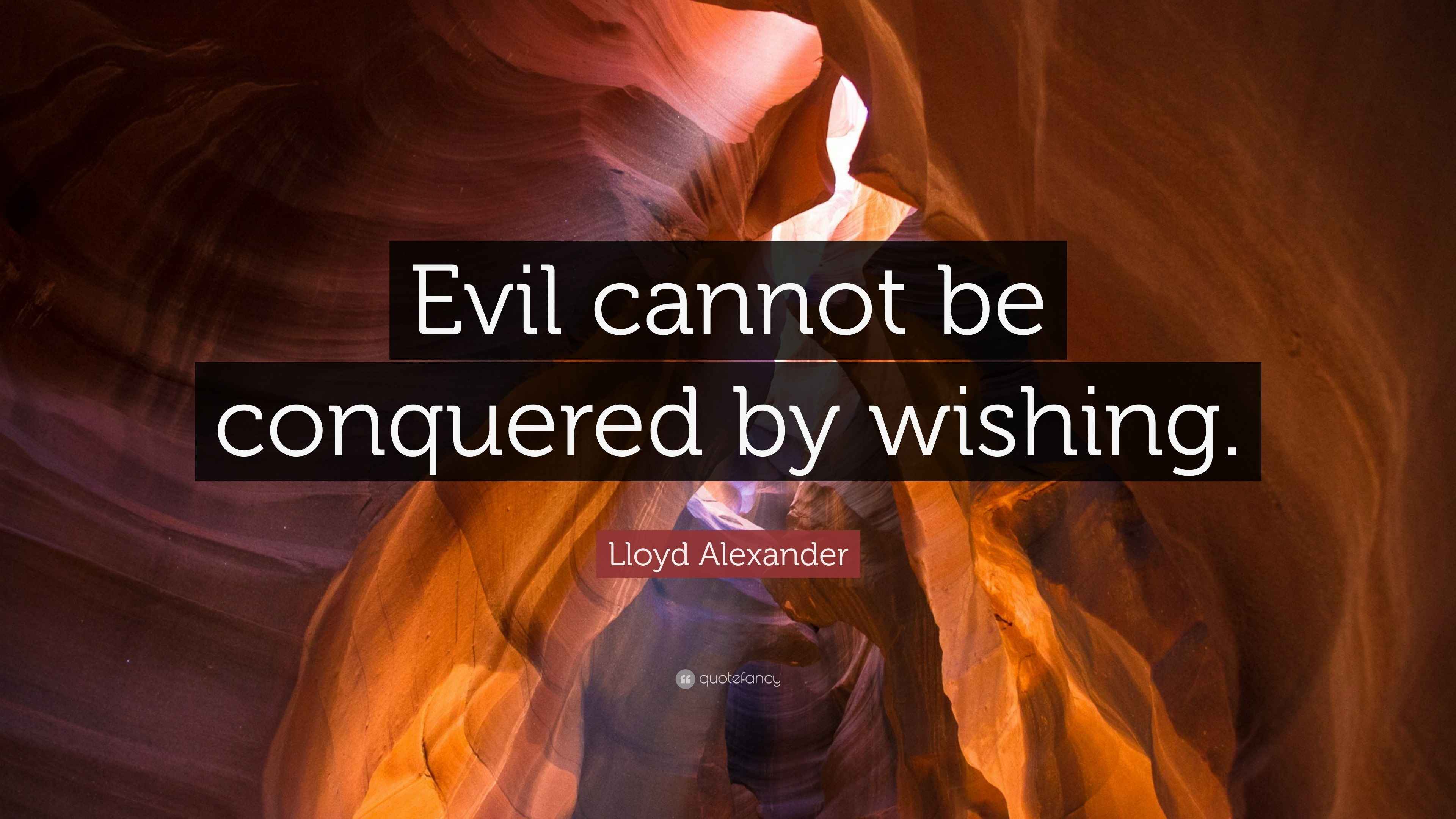 Lloyd Alexander Quote: “Evil cannot be conquered by wishing.”