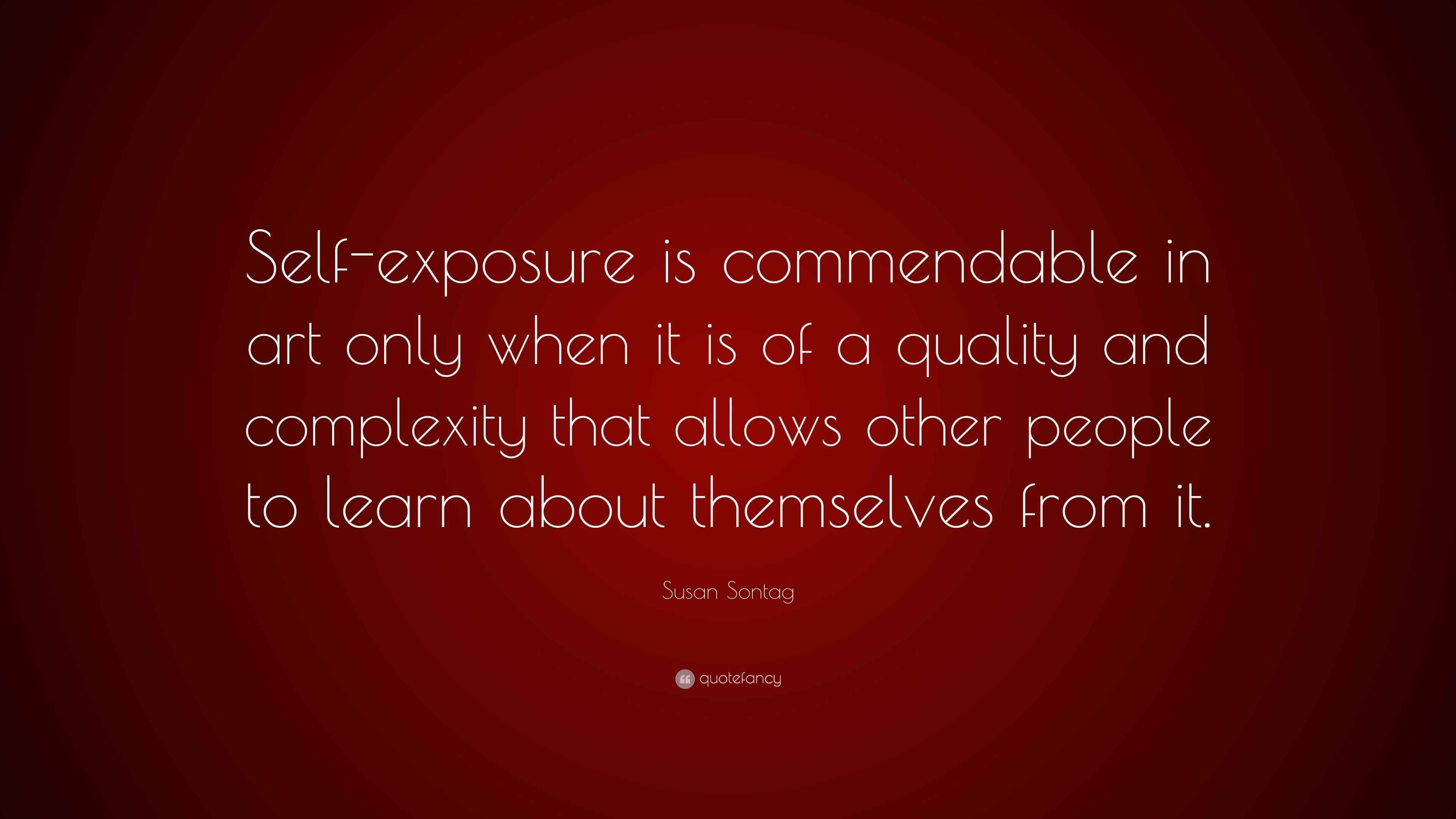 Susan Sontag Quote: “Self-exposure is commendable in art only when it ...