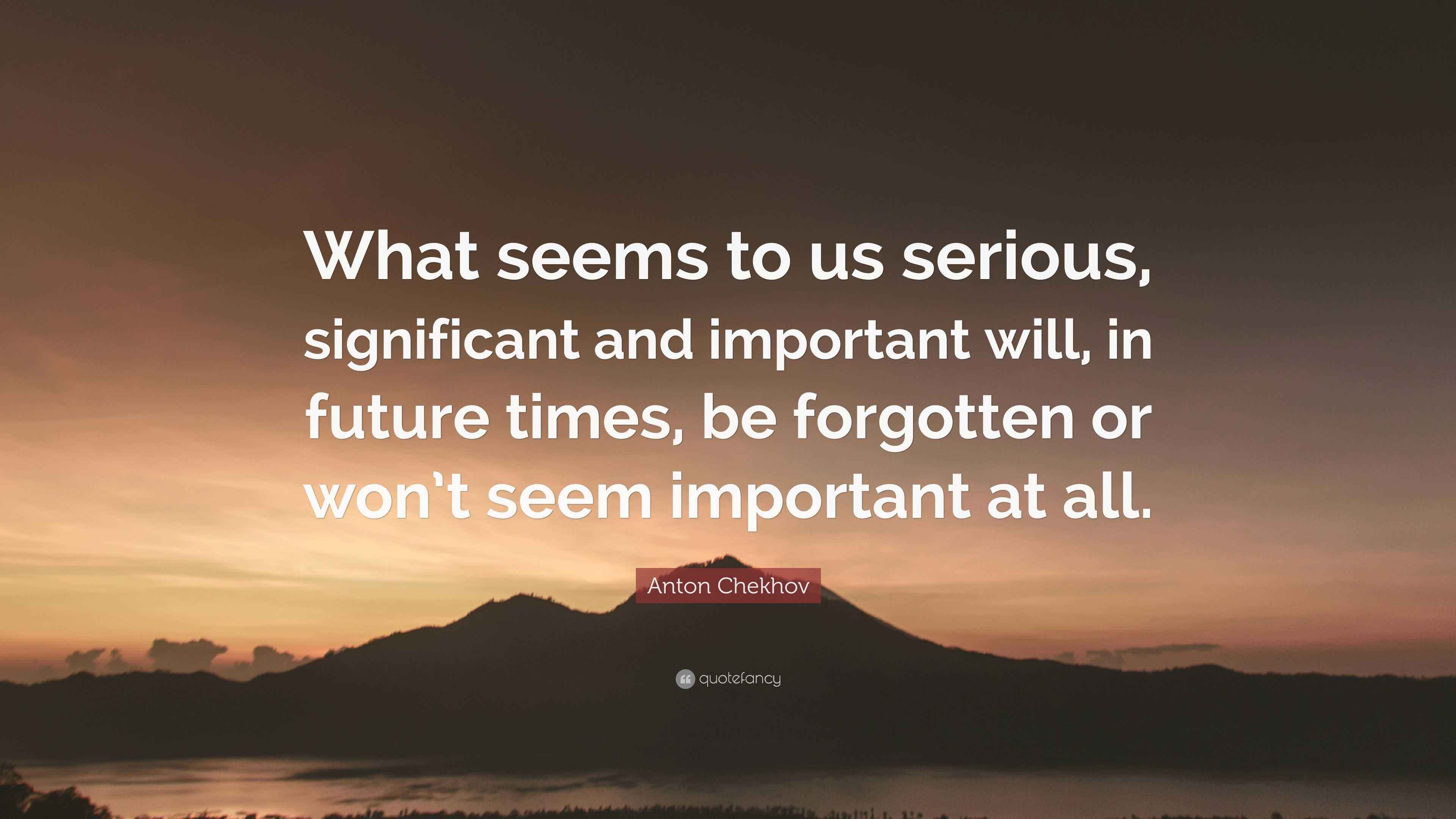 Anton Chekhov Quote: “What seems to us serious, significant and ...