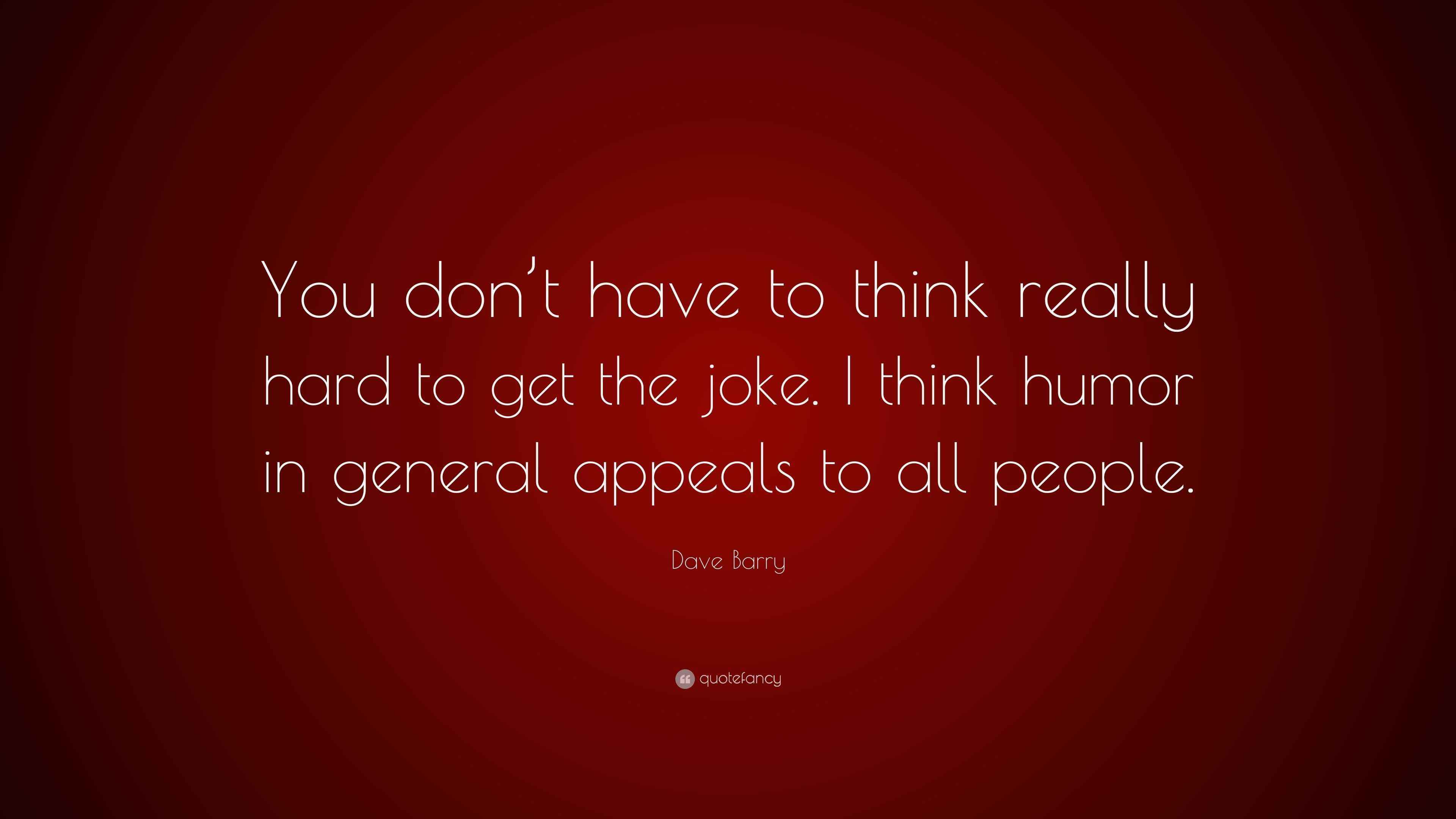 Dave Barry Quote: “You don’t have to think really hard to get the joke ...