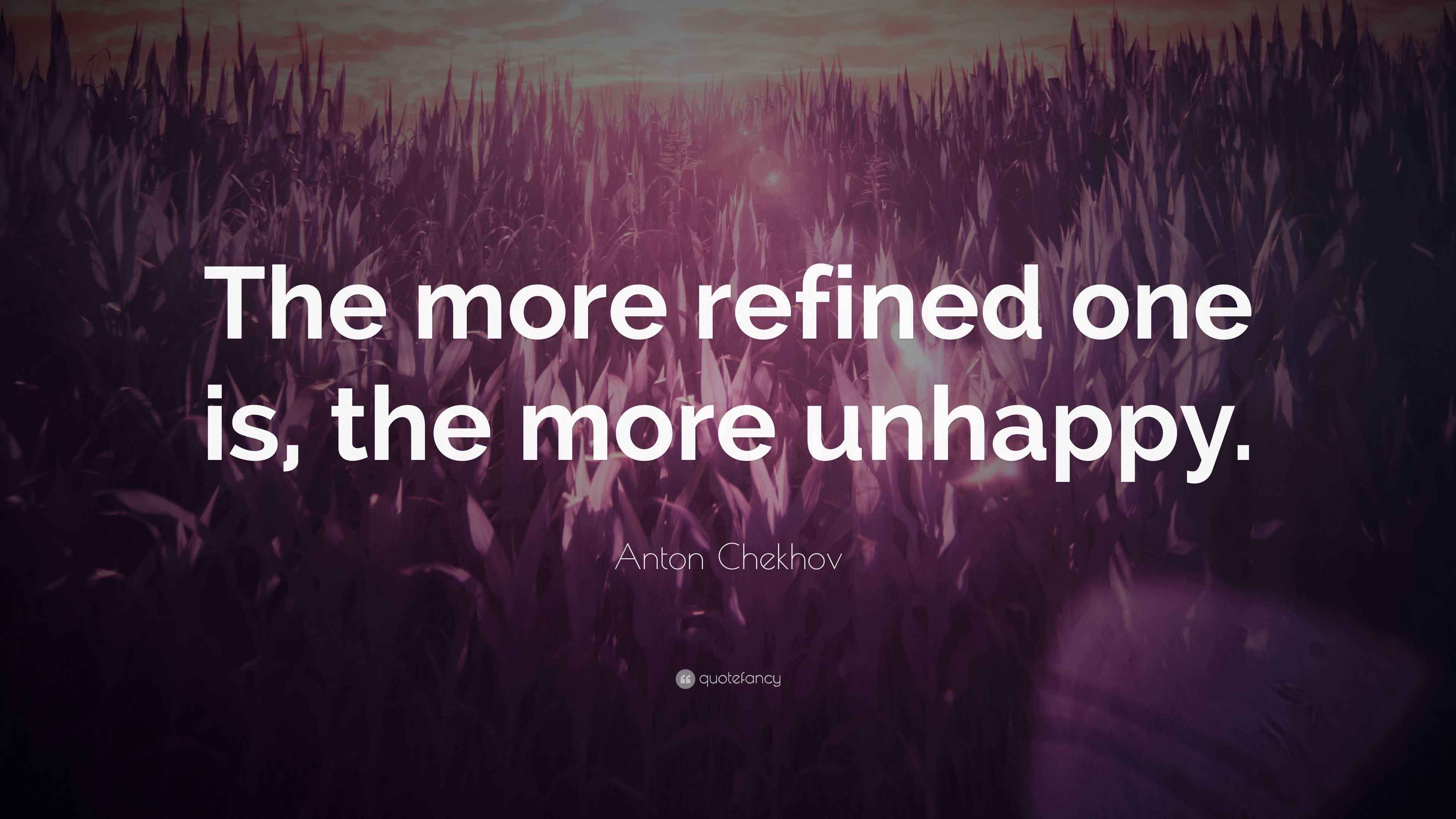 Anton Chekhov Quote: “The more refined one is, the more unhappy.”