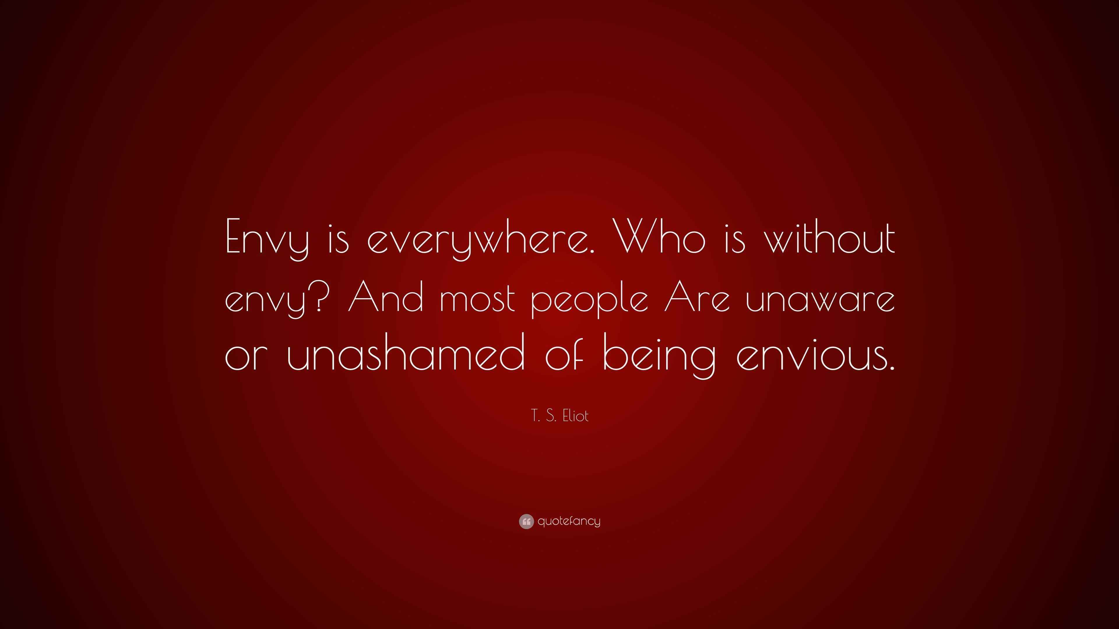 T. S. Eliot Quote: “Envy is everywhere. Who is without envy? And most ...