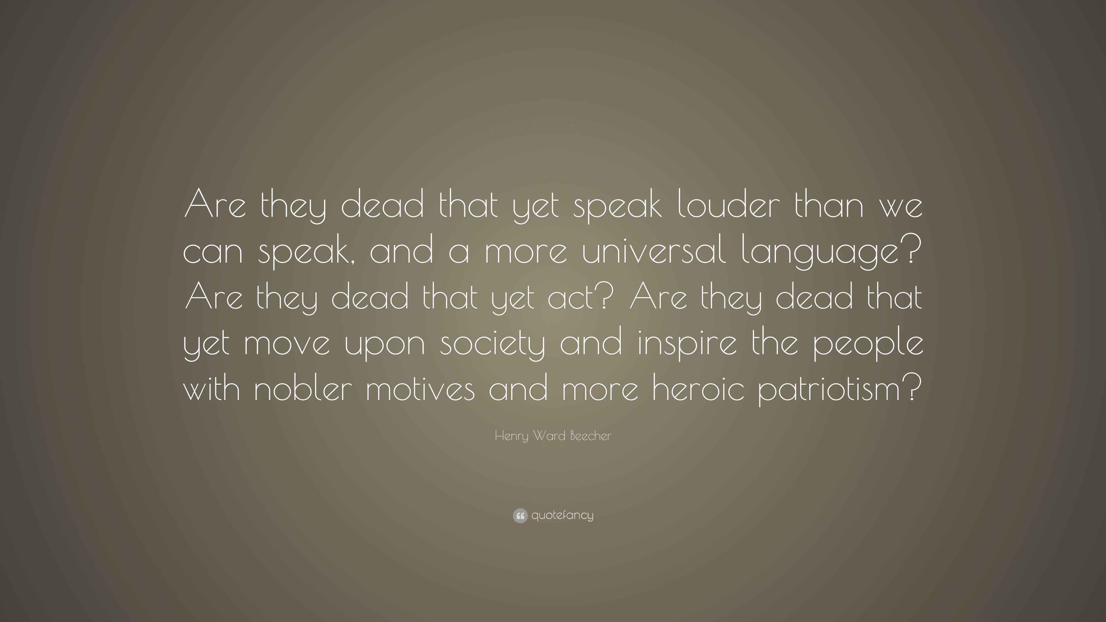 Henry Ward Beecher Quote: “Are they dead that yet speak louder than we ...