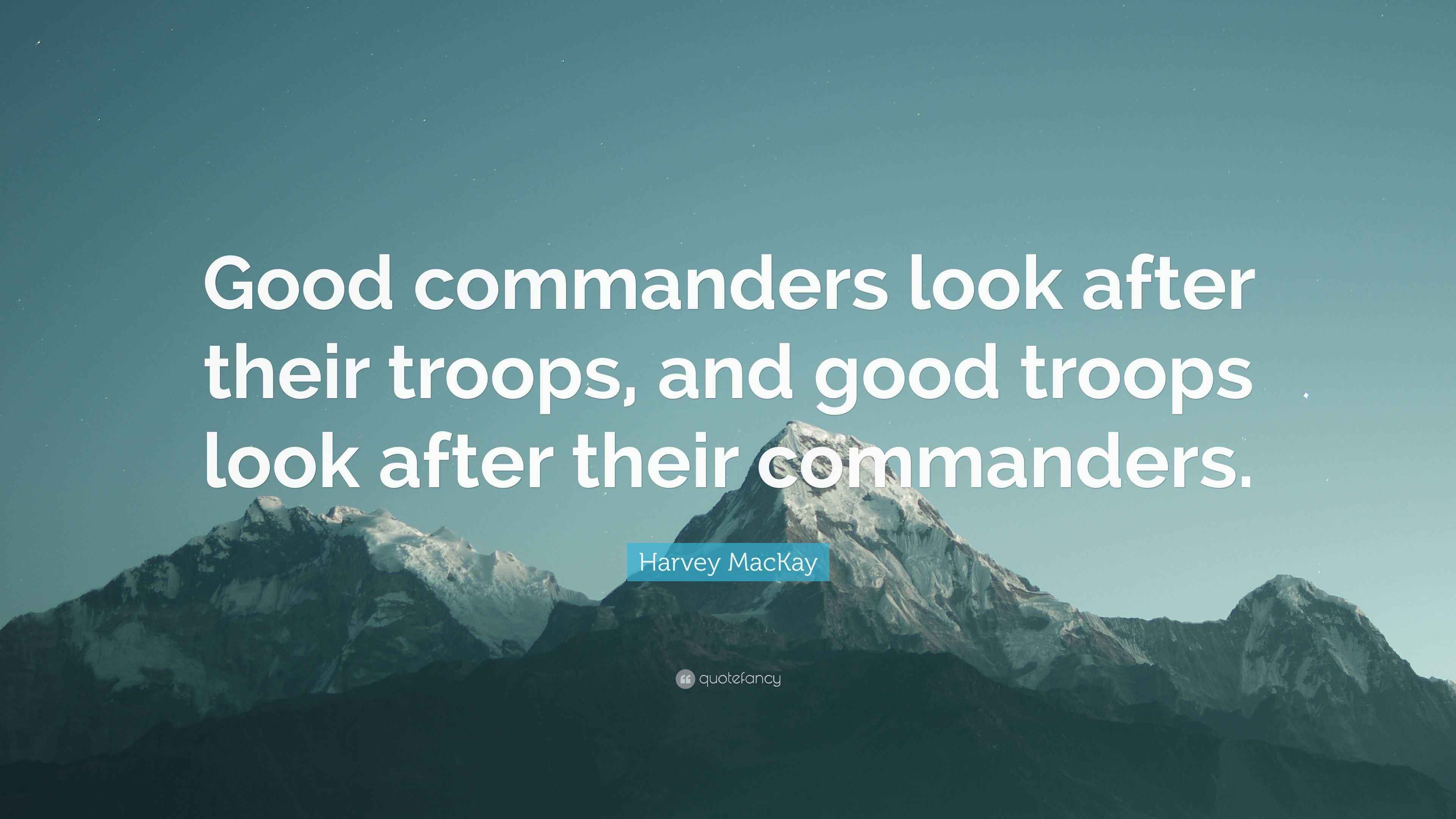 Harvey MacKay Quote: “Good commanders look after their troops, and good ...