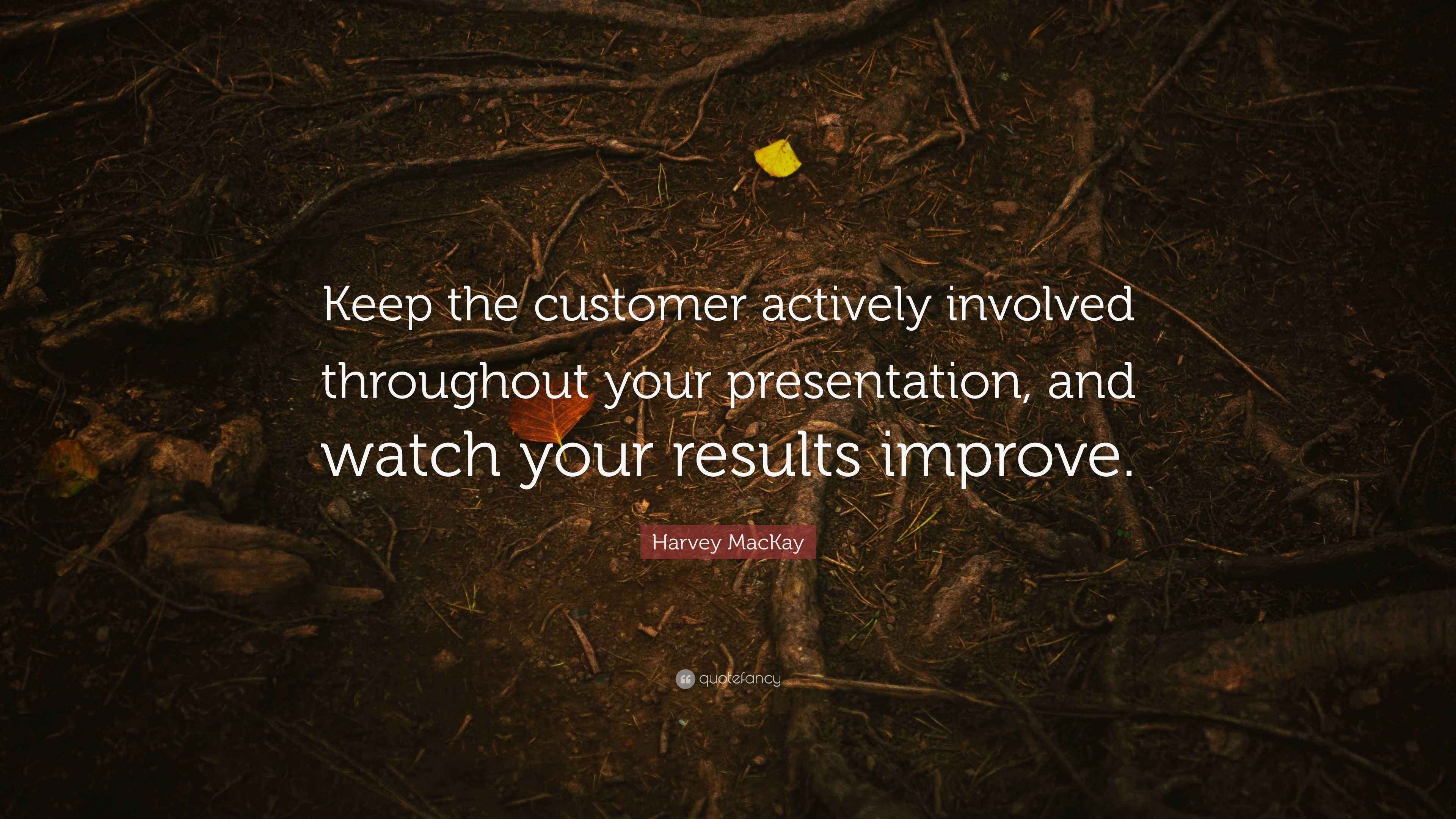 Harvey MacKay Quote: “Keep the customer actively involved throughout ...