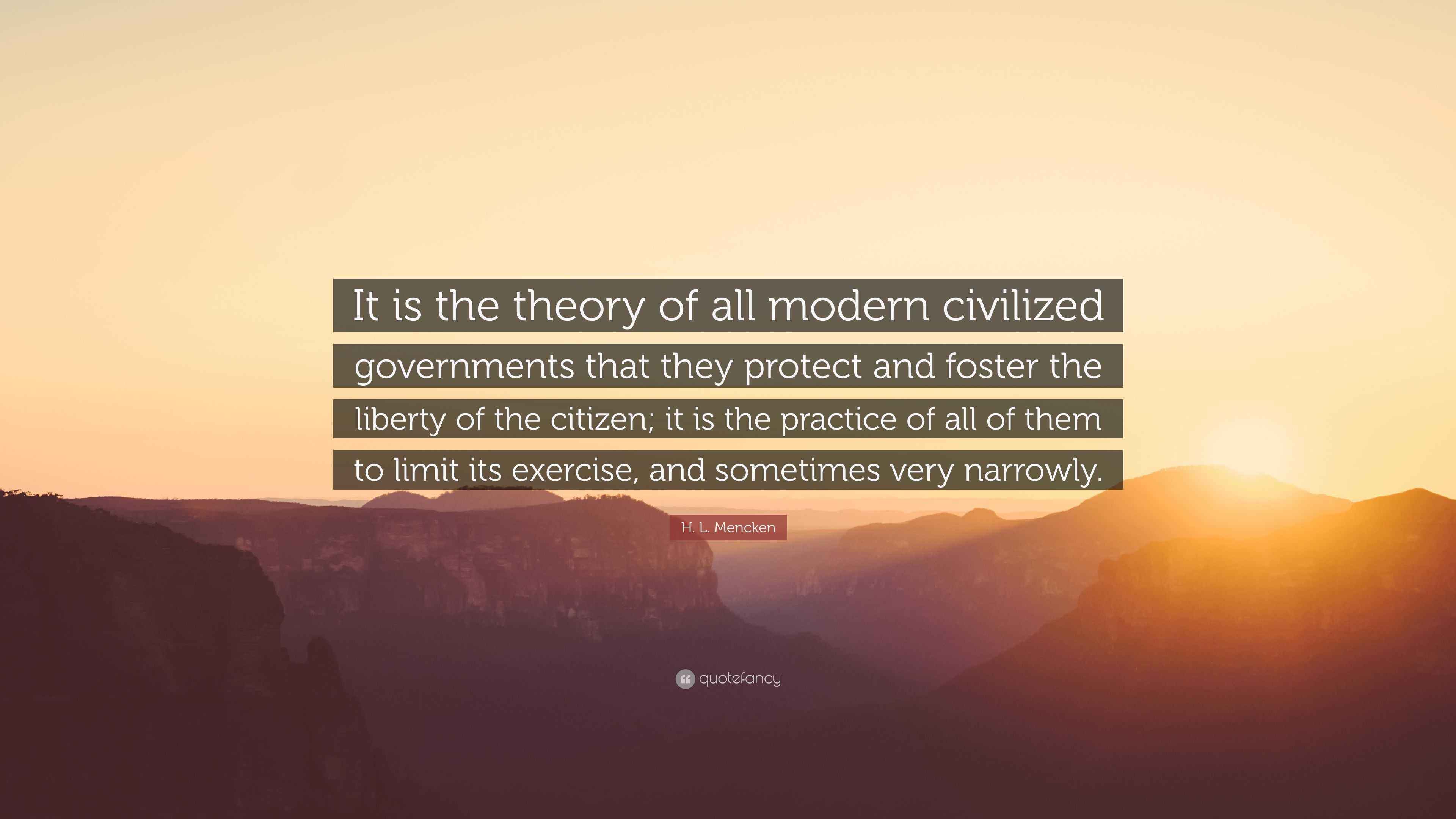 H. L. Mencken Quote: “It is the theory of all modern civilized ...