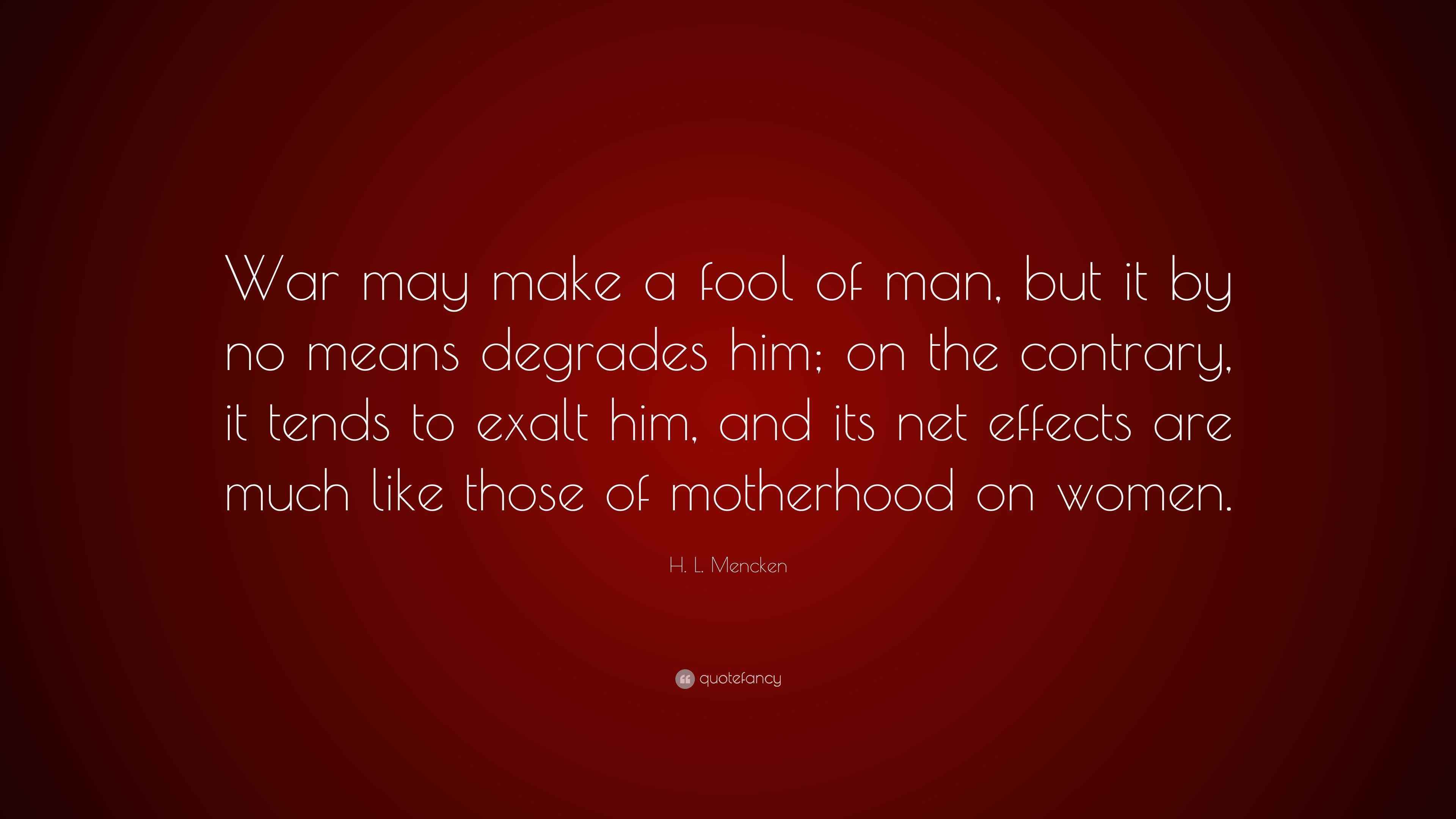 H. L. Mencken Quote: “War may make a fool of man, but it by no means ...