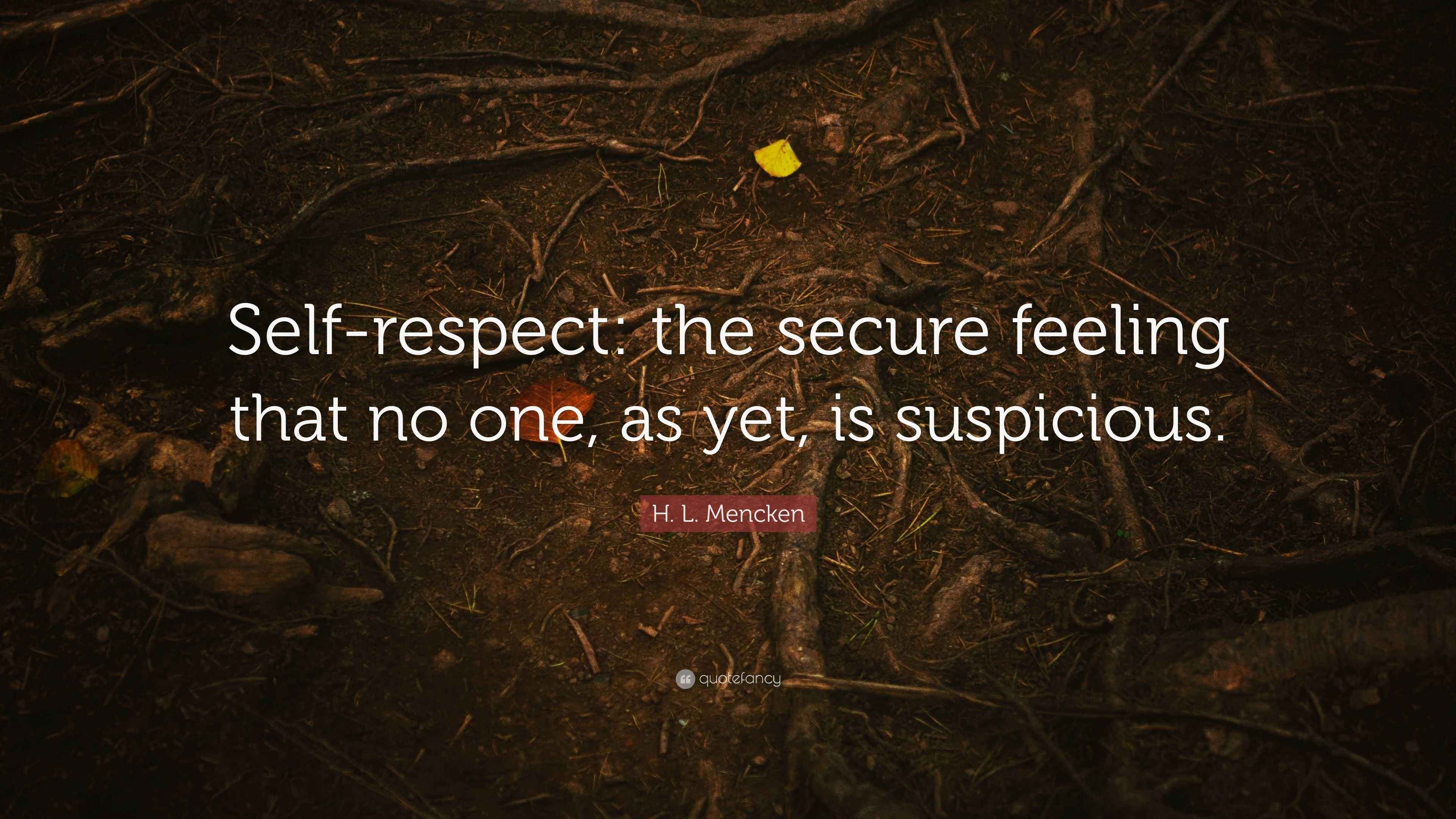 H. L. Mencken Quote: “Self-respect: the secure feeling that no one, as ...