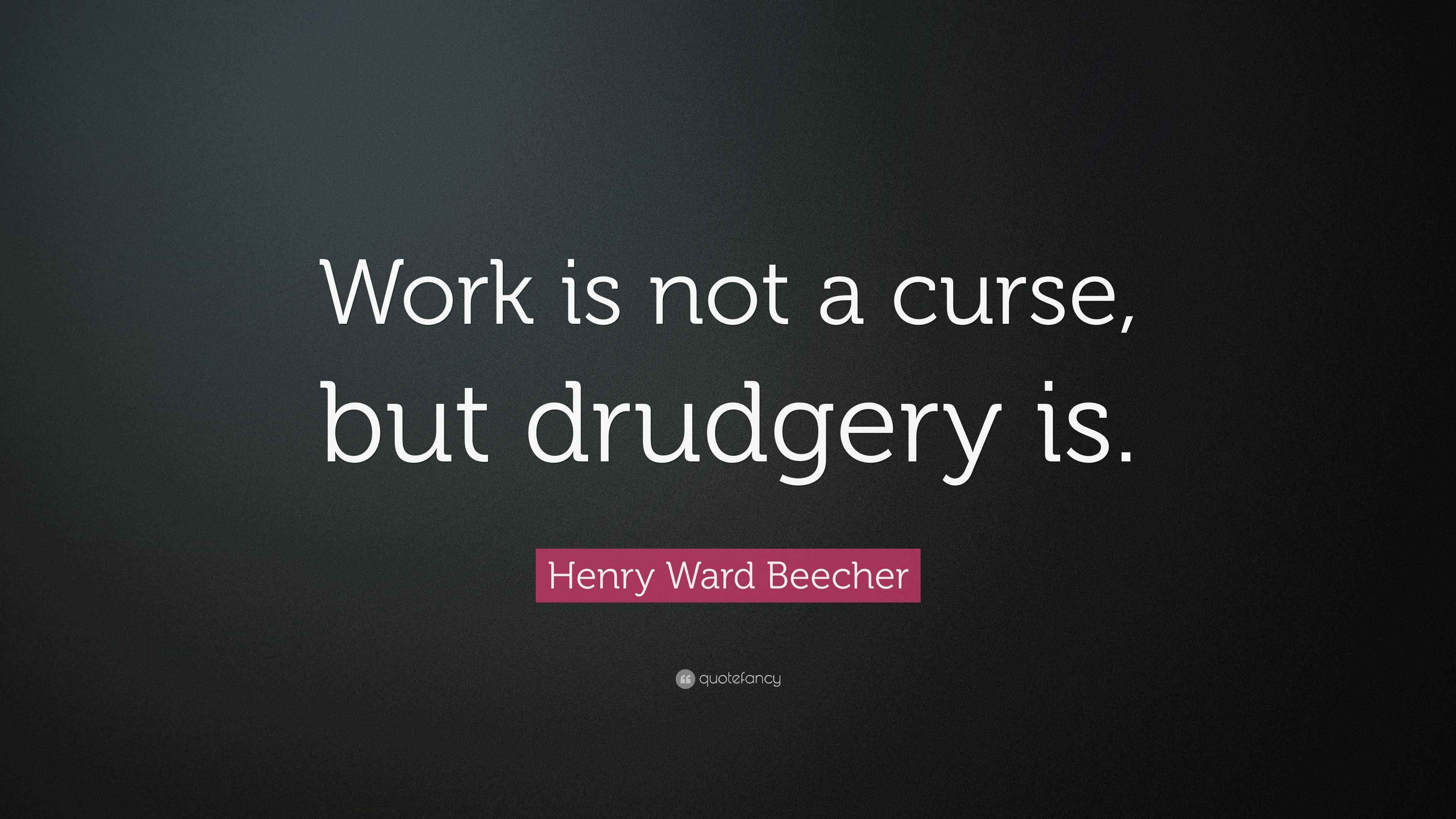 Henry Ward Beecher Quote: “Work is not a curse, but drudgery is.”